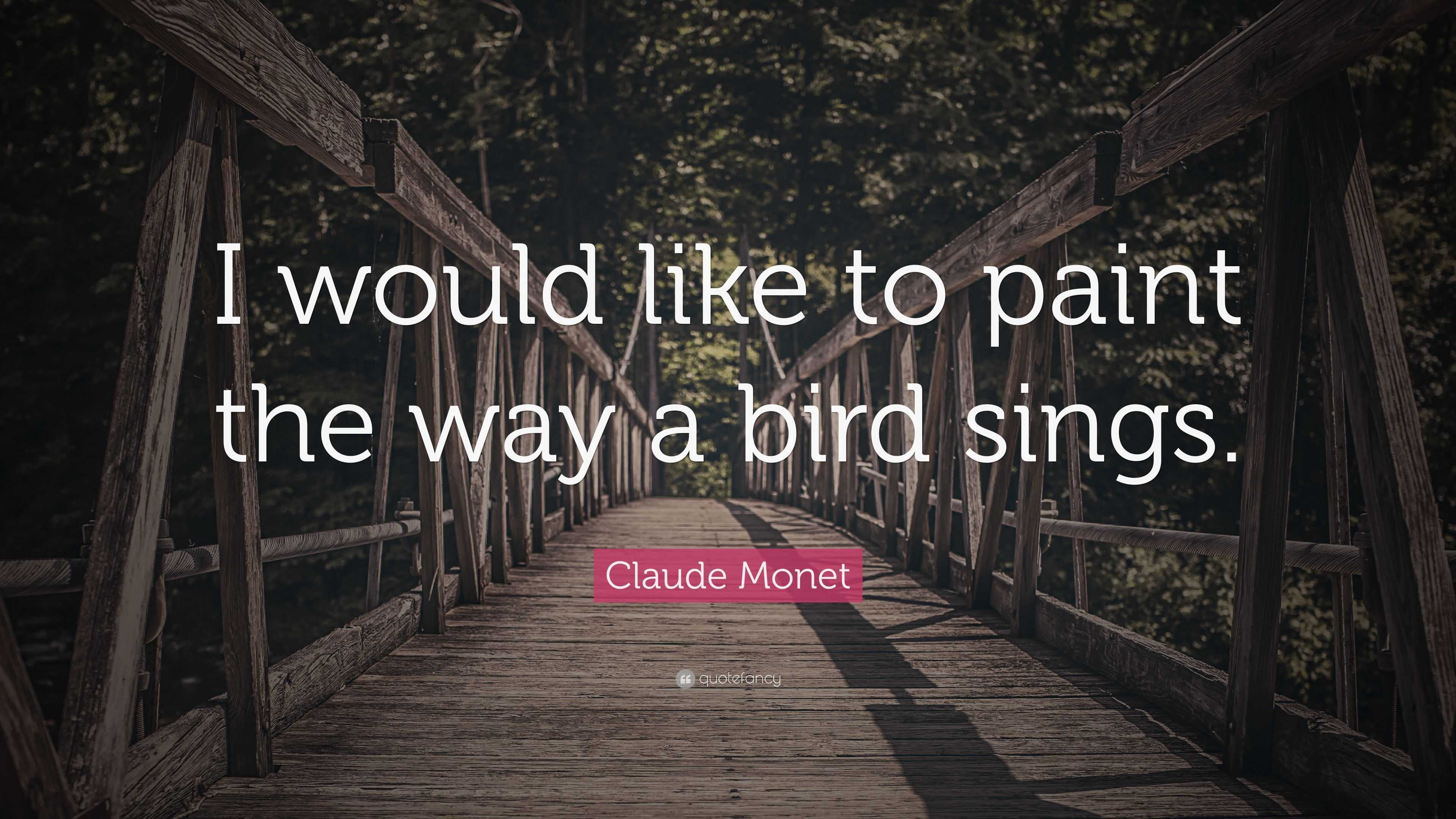 Claude Monet Quote: “I would like to paint the way a bird sings.”