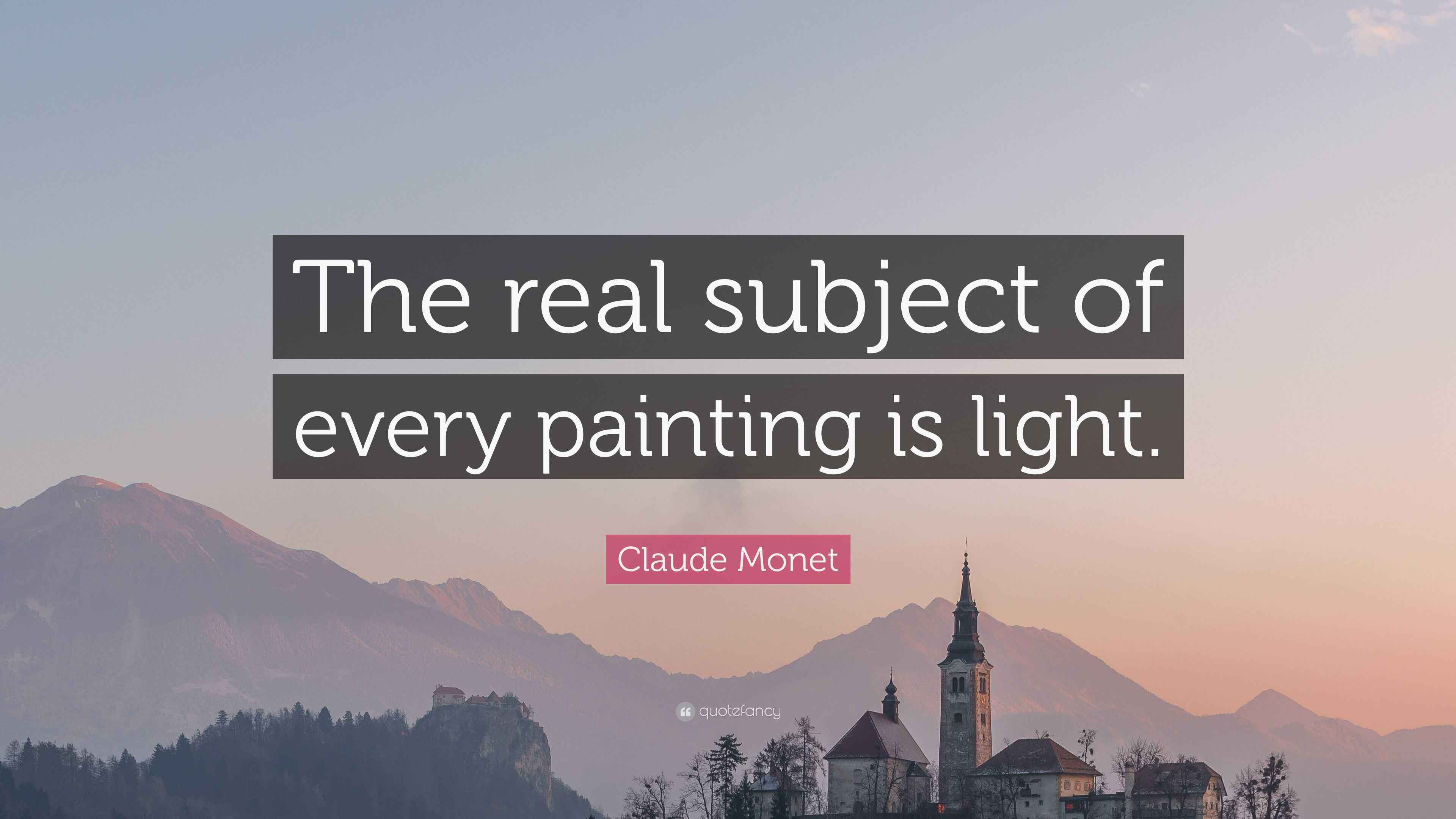 Claude Monet Quote: “The real subject of every painting is light.”
