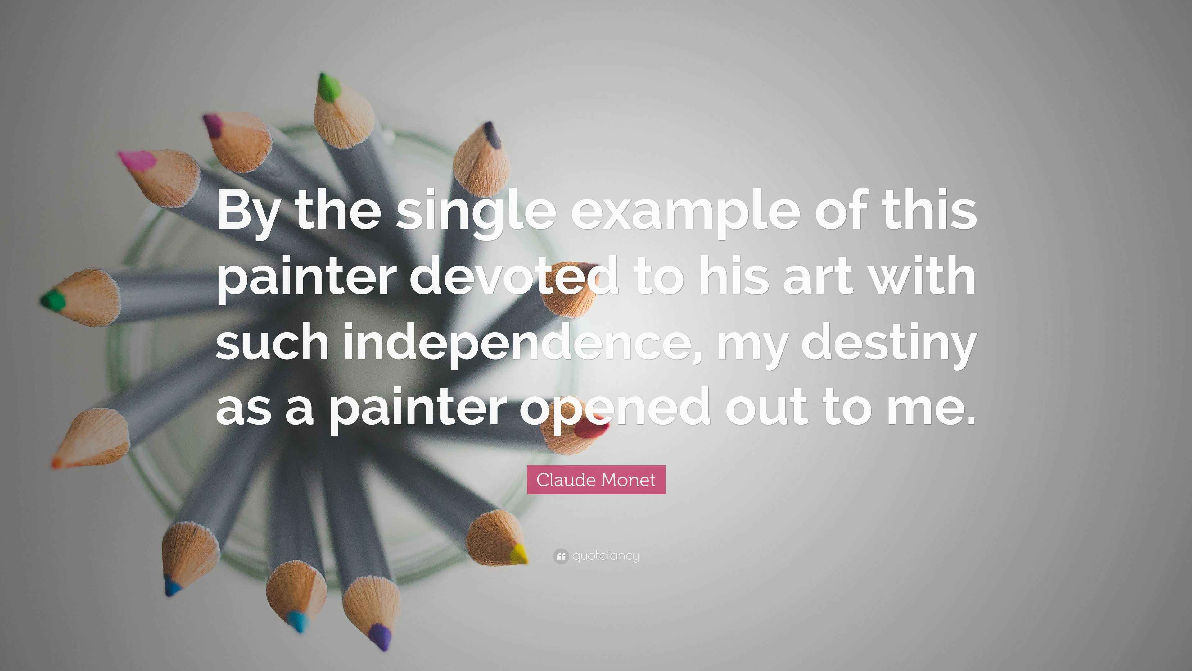 Claude Monet Quote: “By the single example of this painter devoted to ...