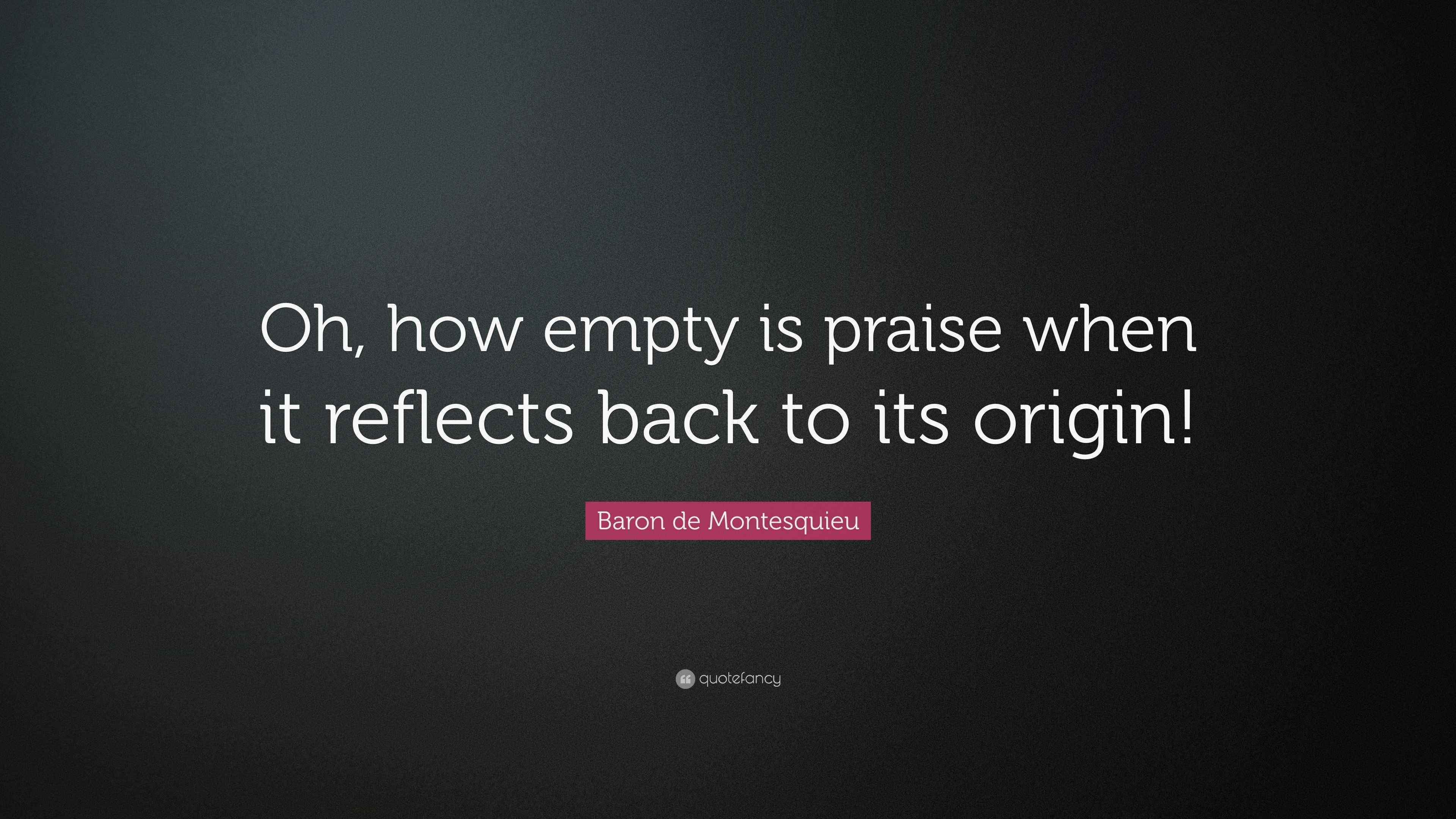 Baron de Montesquieu Quote: “Oh, how empty is praise when it reflects ...