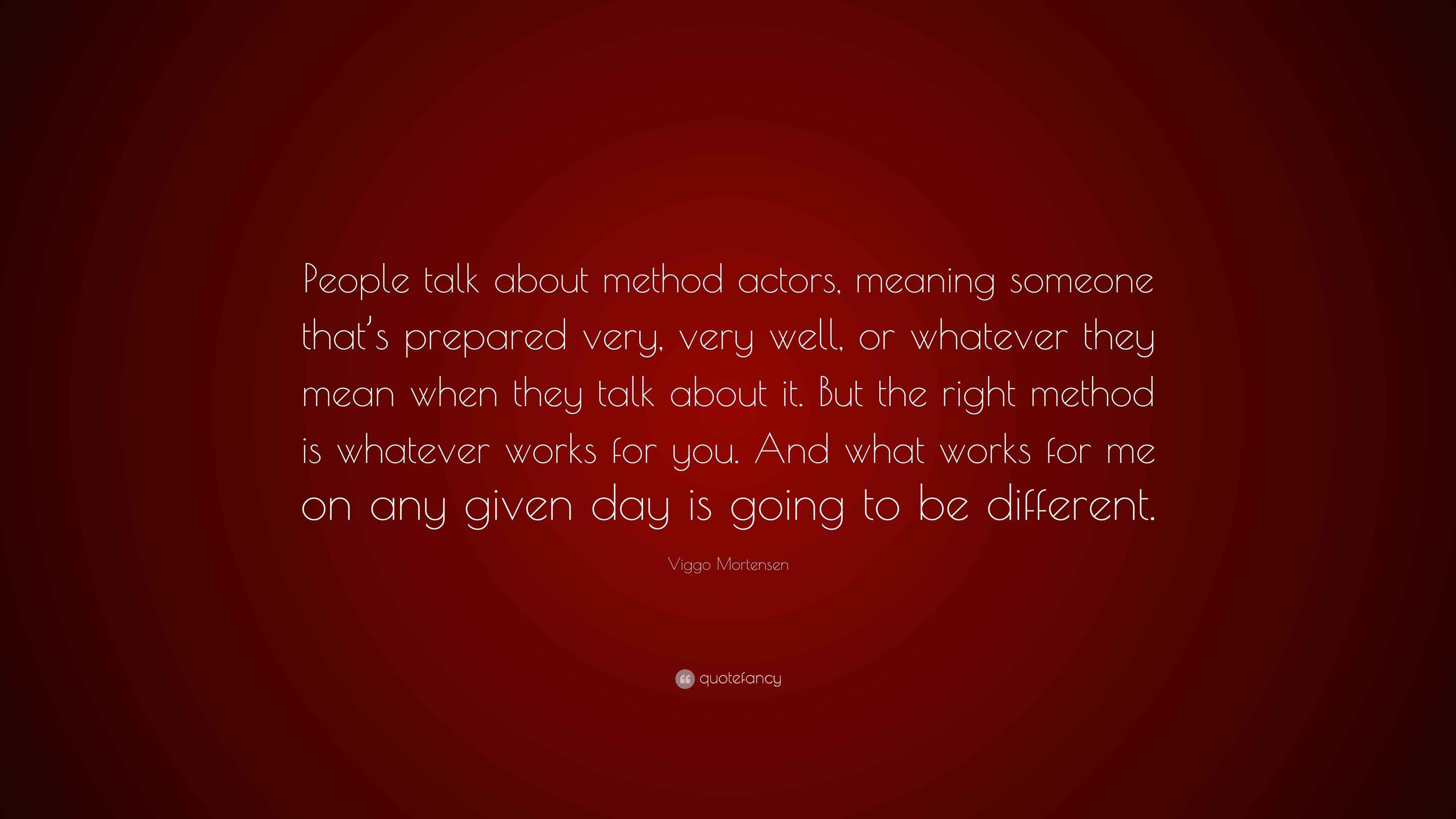 Viggo Mortensen Quote: “People talk about method actors, meaning ...