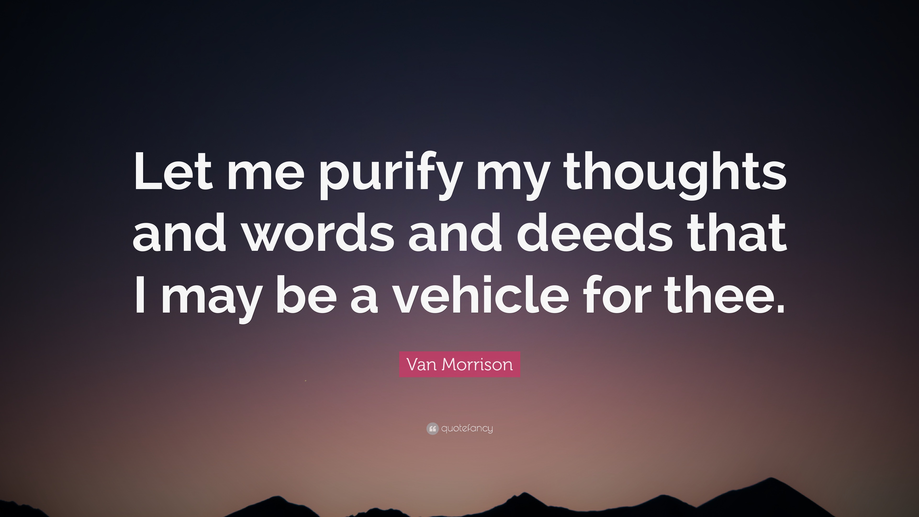 Van Morrison Quote: “Let me purify my thoughts and words and deeds that ...