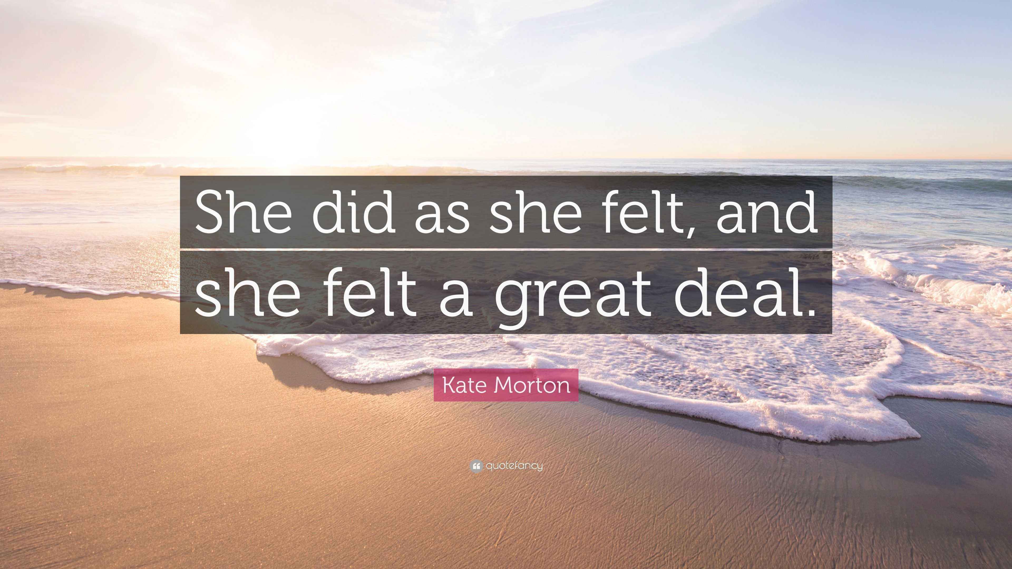 Kate Morton Quote: “She did as she felt, and she felt a great deal.”