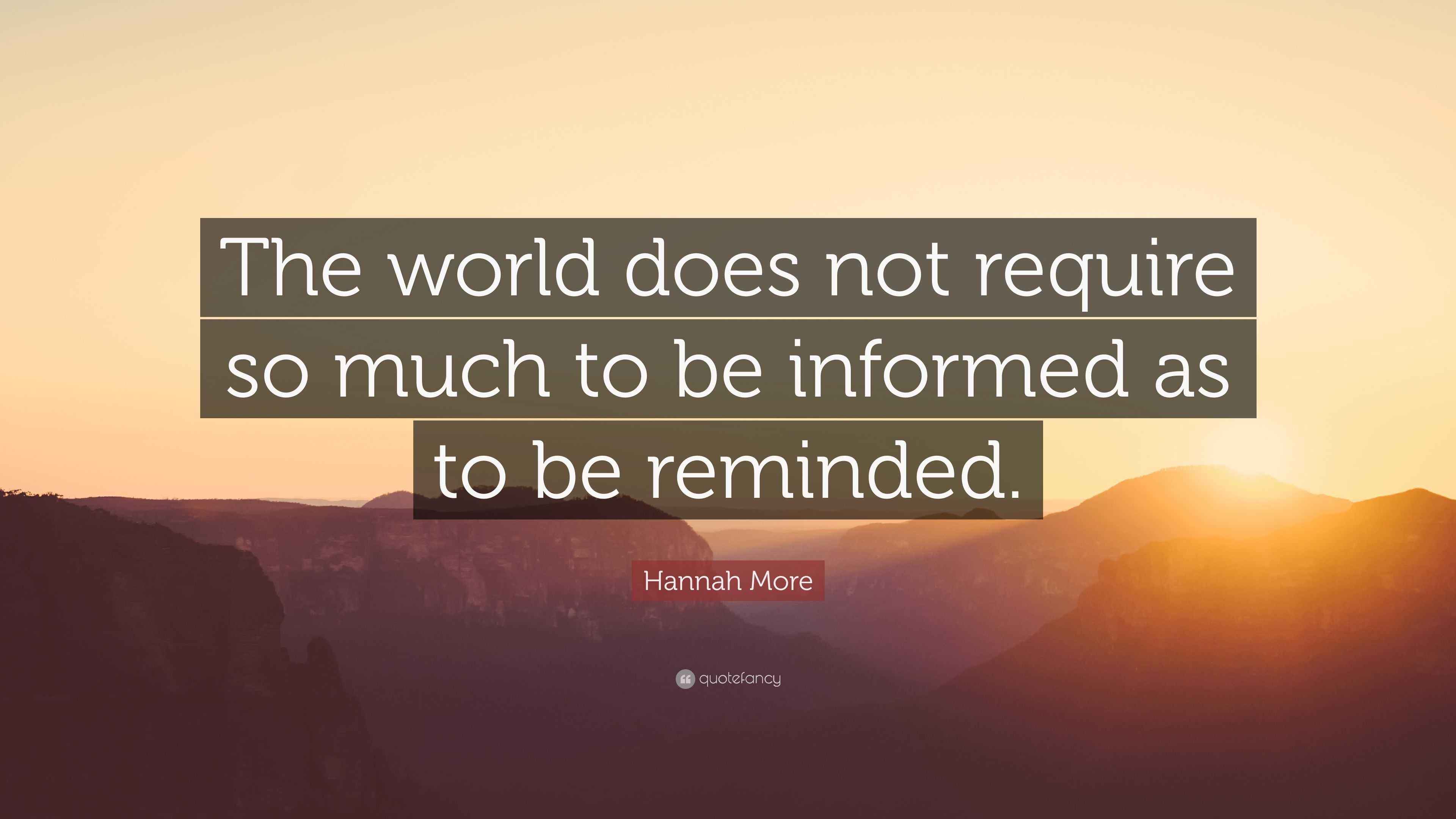 Hannah More Quote: “The world does not require so much to be informed ...
