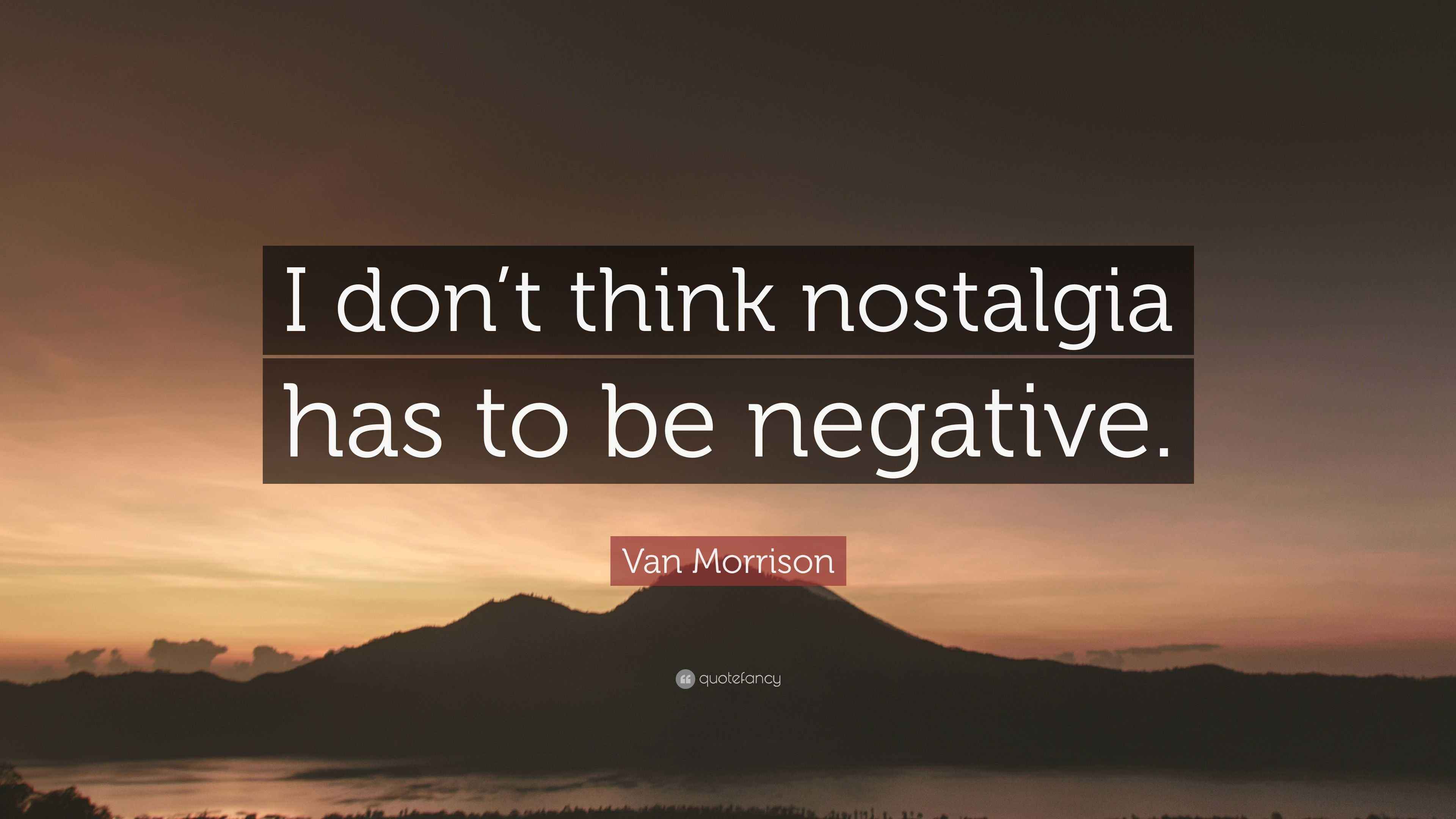 Van Morrison Quote: “I don’t think nostalgia has to be negative.”