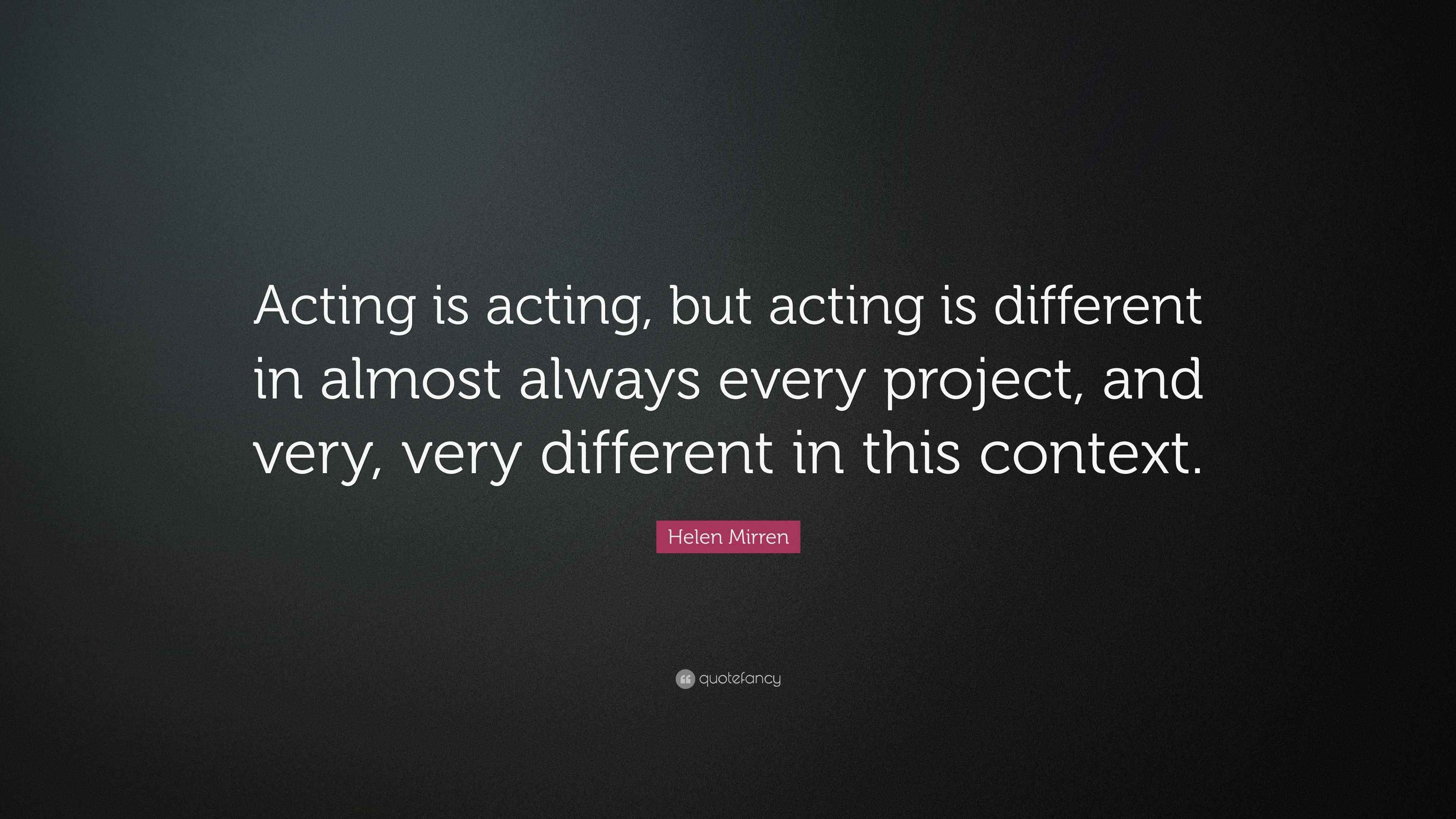 Helen Mirren Quote: “Acting is acting, but acting is different in ...