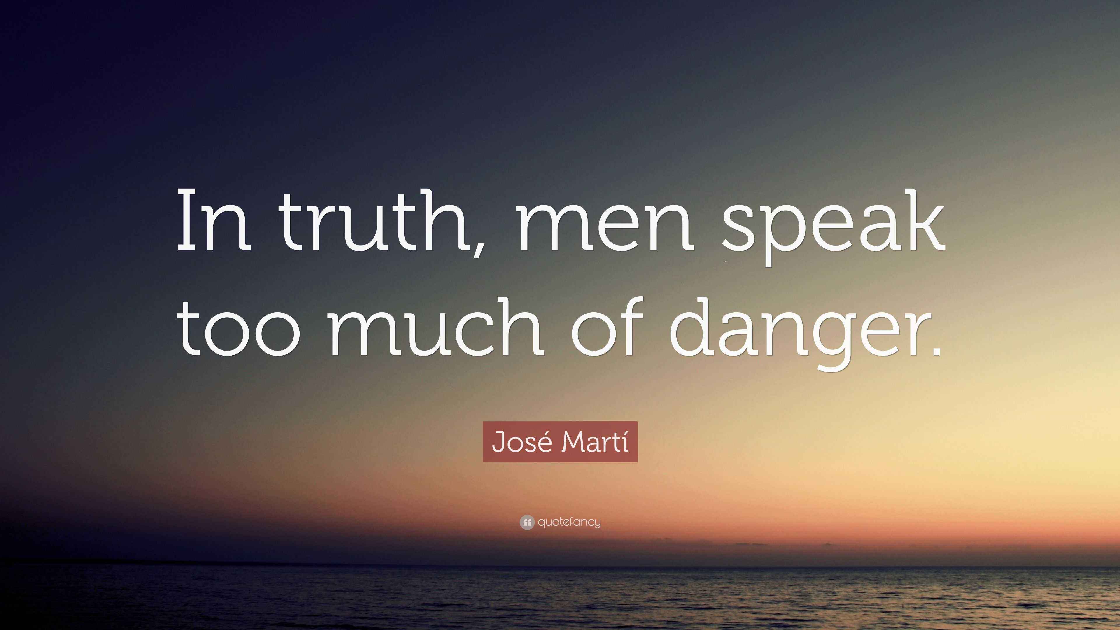 José Martí Quote: “In truth, men speak too much of danger.”