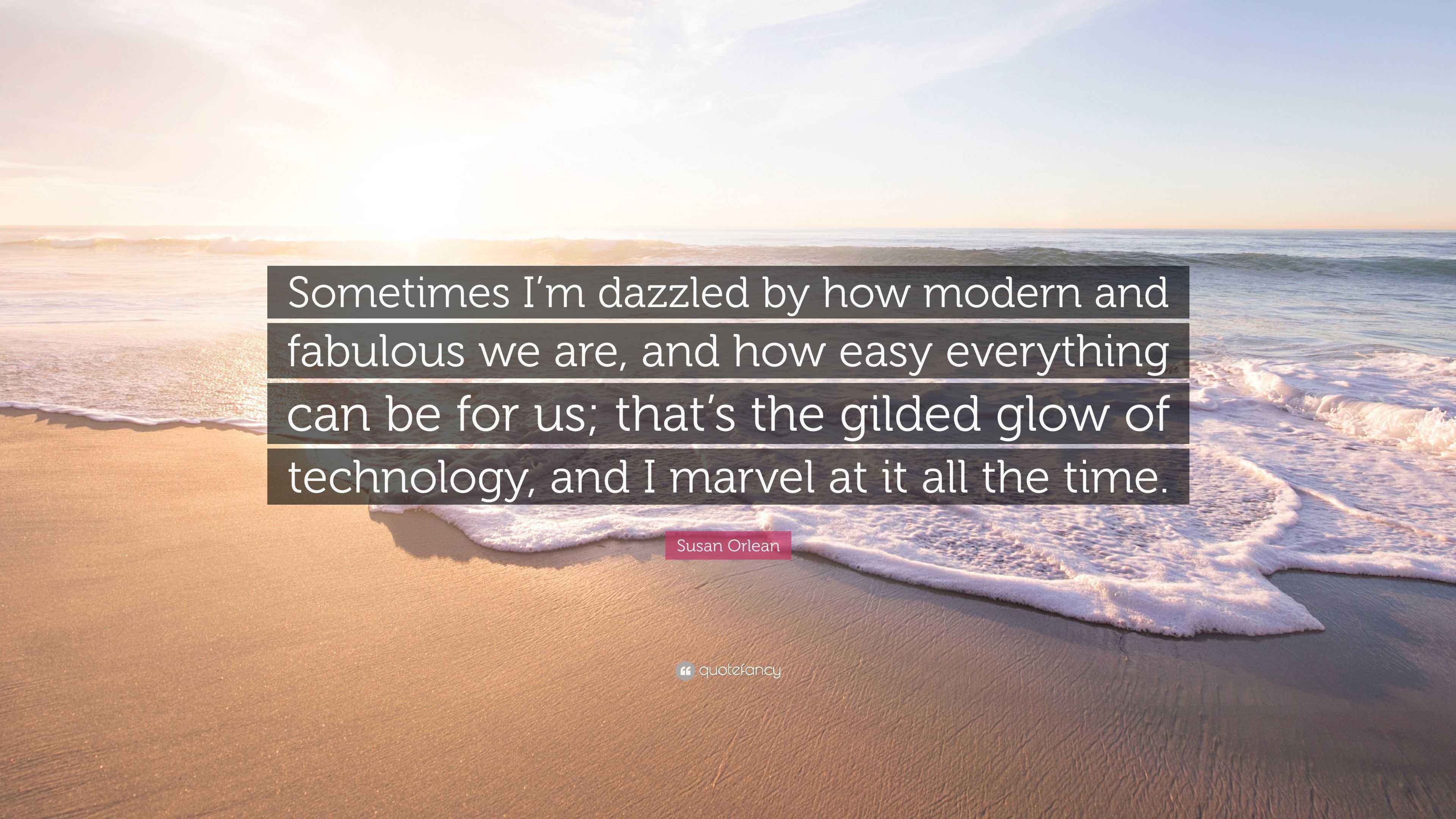 Susan Orlean Quote: “Sometimes I’m dazzled by how modern and fabulous ...