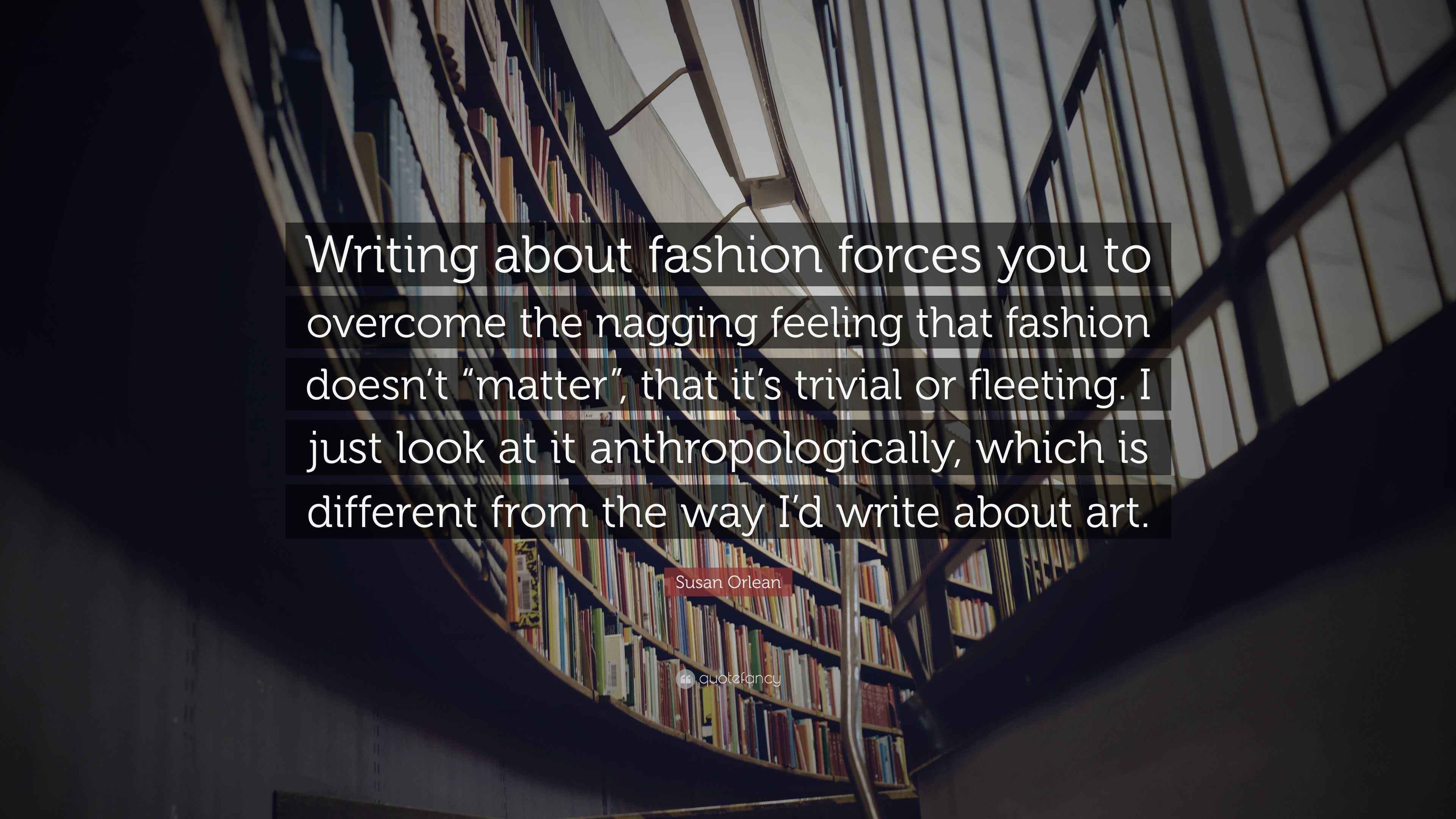 Susan Orlean Quote: “Writing about fashion forces you to overcome the ...