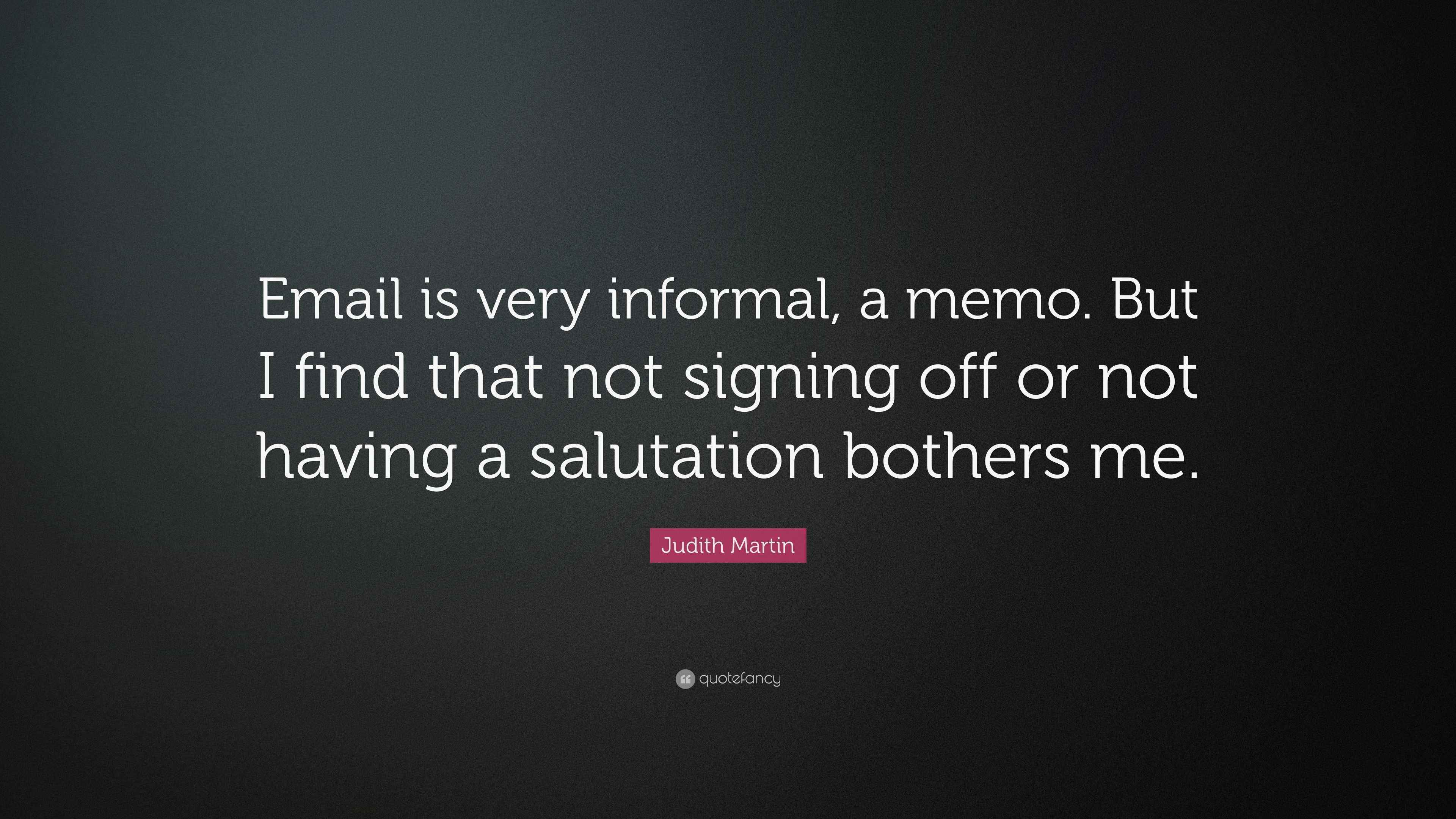 Judith Martin Quote: “Email is very informal, a memo. But I find that ...