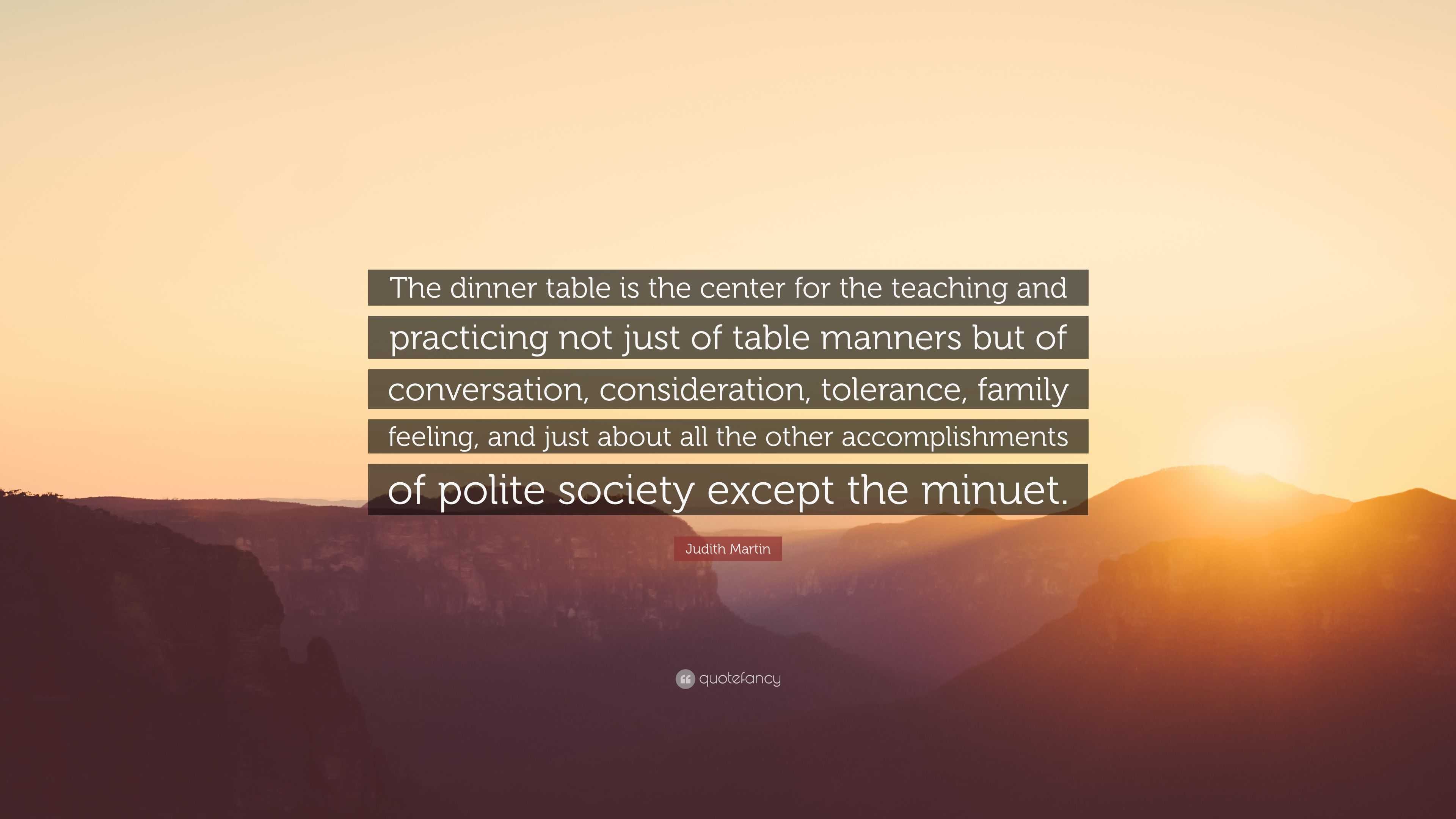 Judith Martin Quote: “The dinner table is the center for the teaching ...