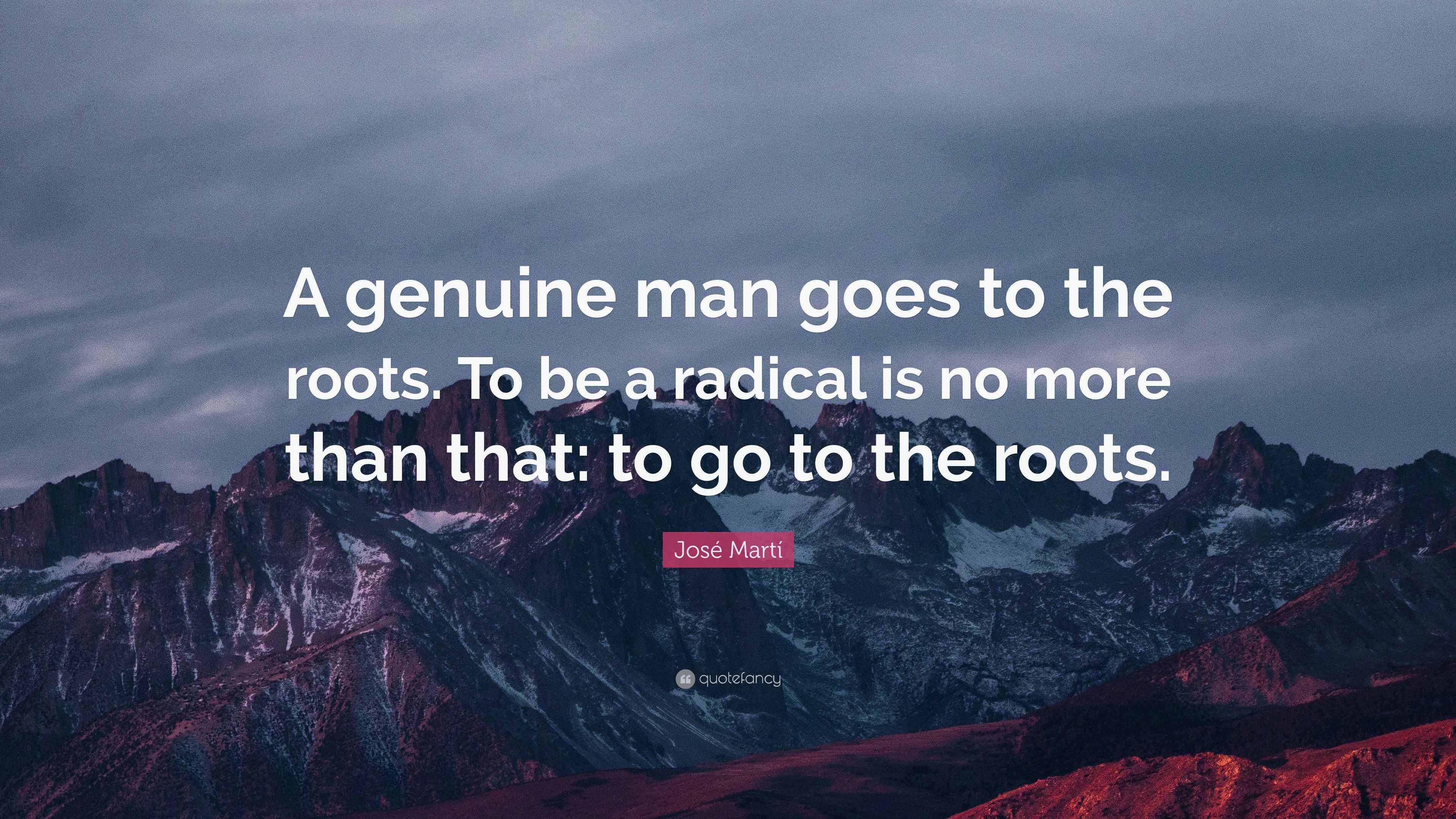 José Martí Quote: “A genuine man goes to the roots. To be a radical is ...