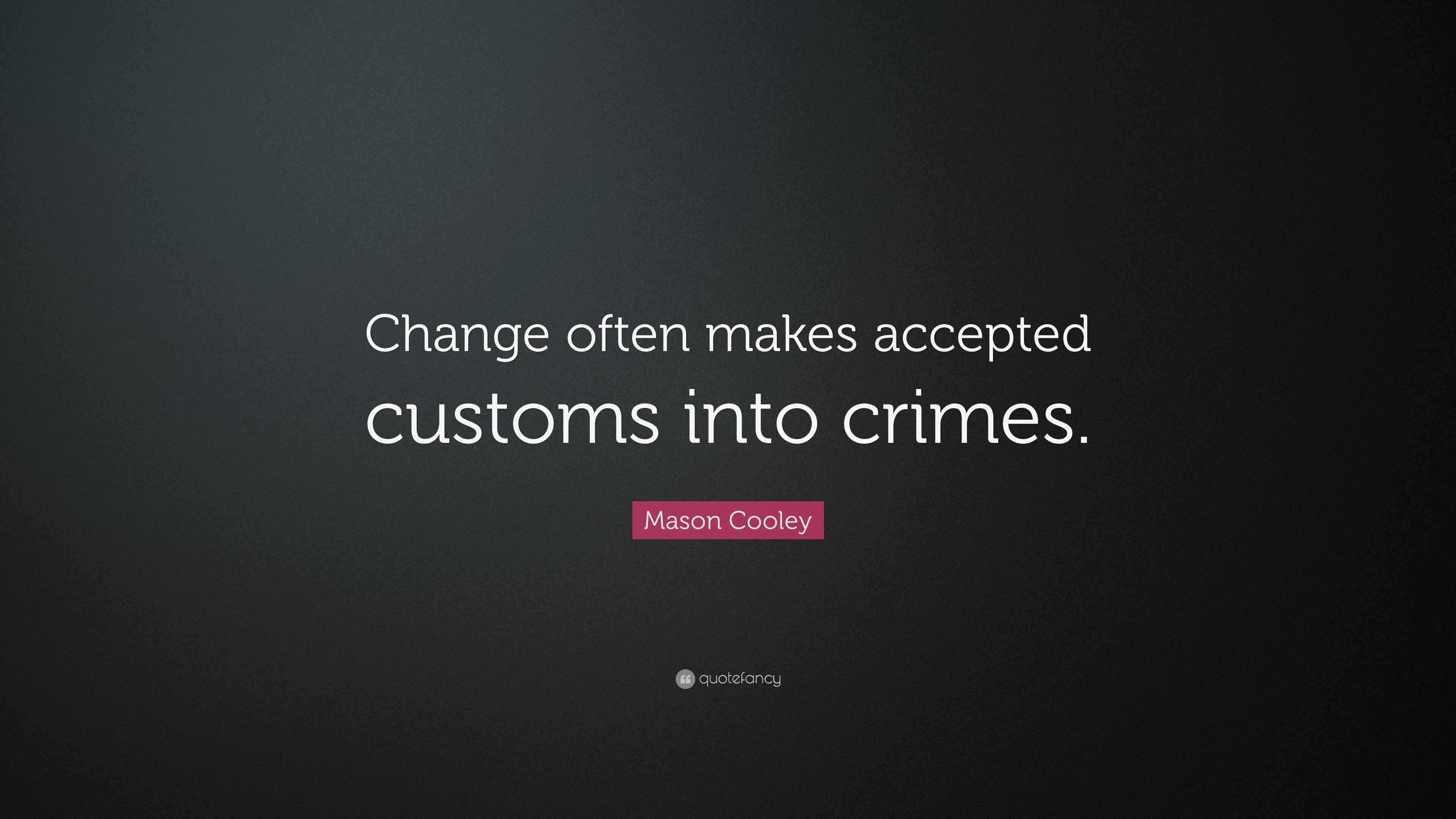 Mason Cooley Quote: “Change often makes accepted customs into crimes.”