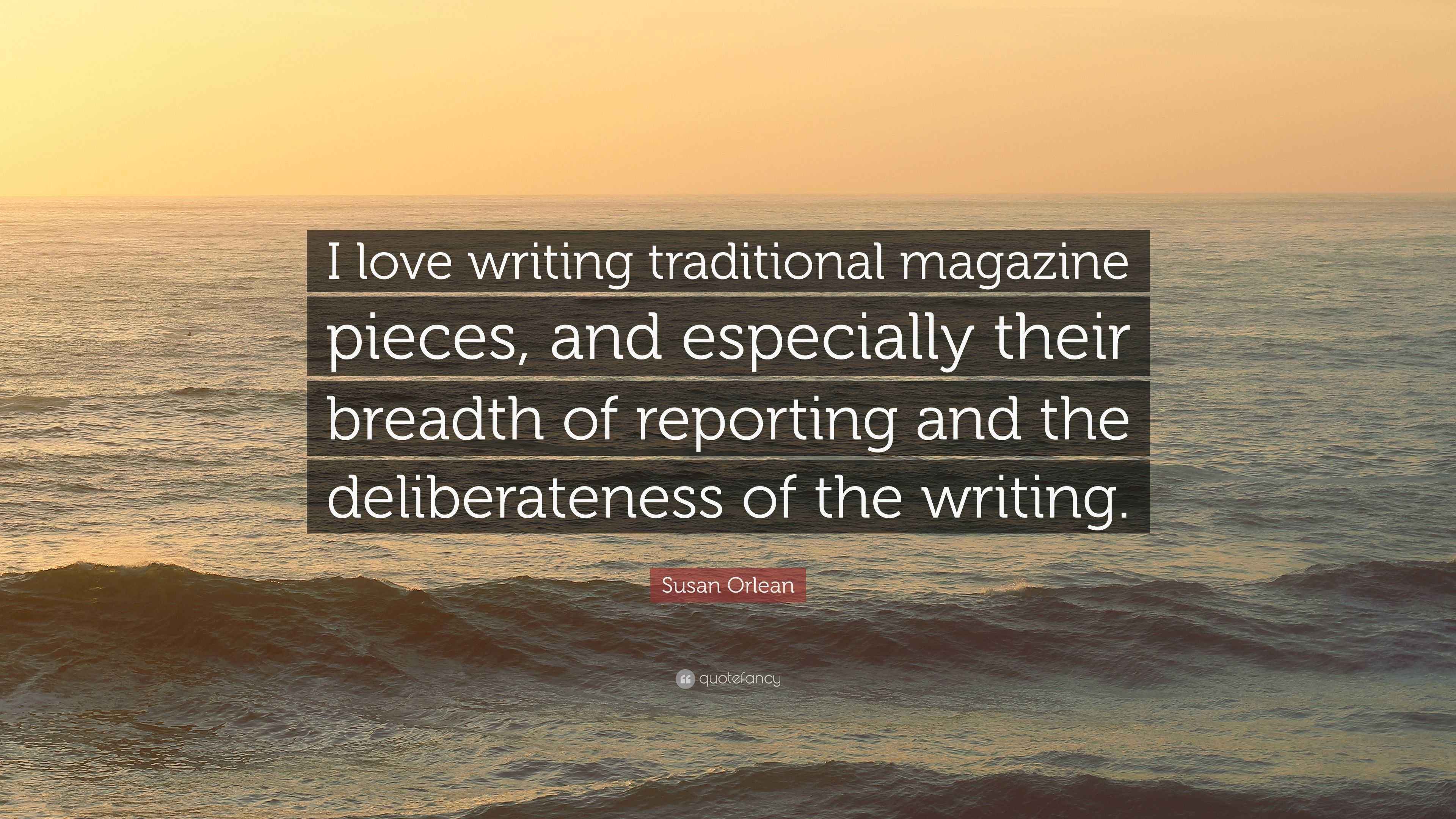 Susan Orlean Quote: “I love writing traditional magazine pieces, and ...