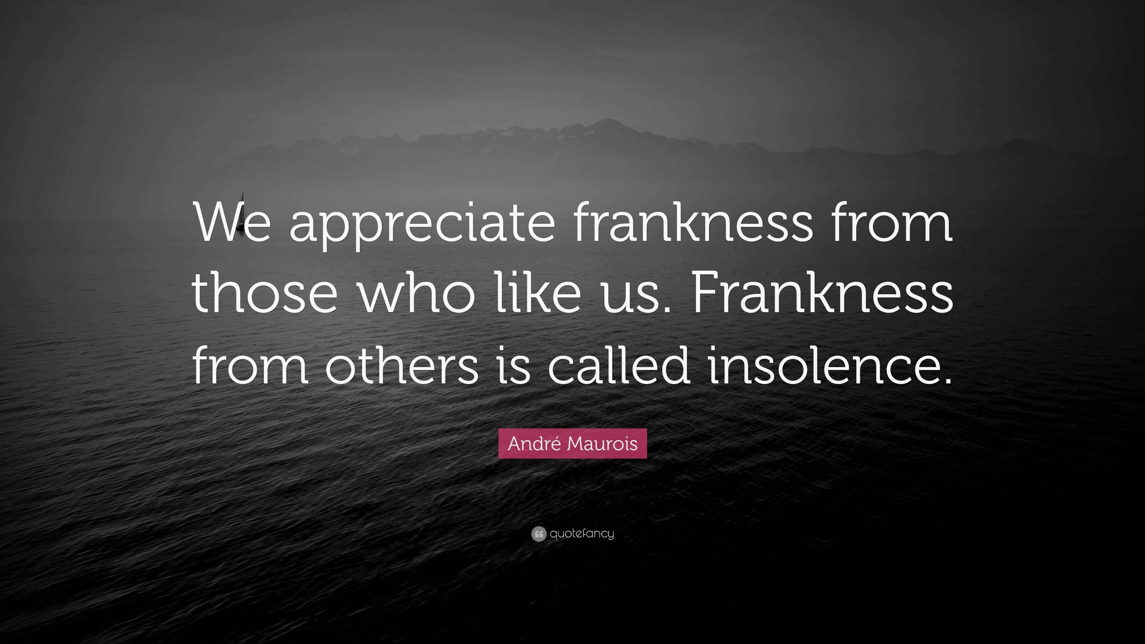 André Maurois Quote: “We appreciate frankness from those who like us ...