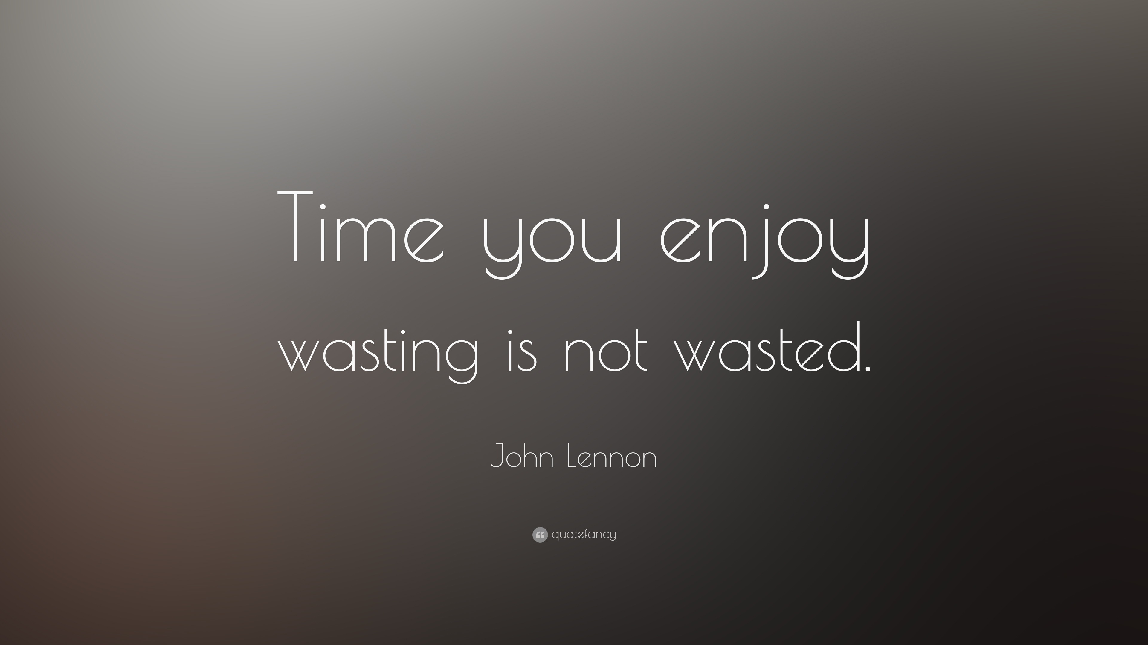 John Lennon Quote: “Time you enjoy wasting is not wasted.”