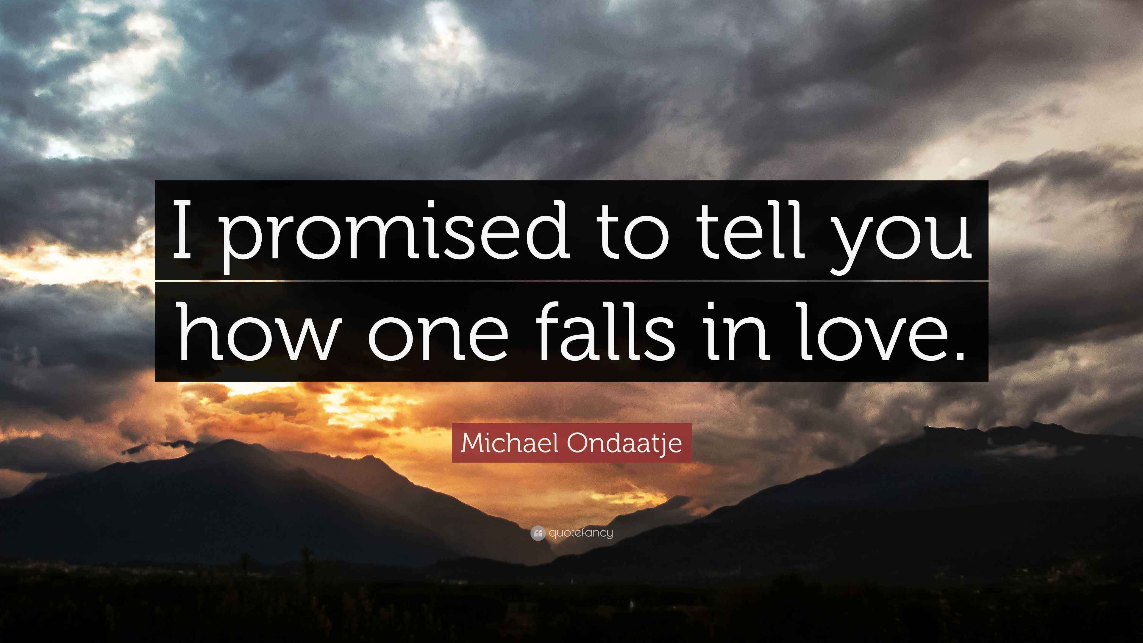 Michael Ondaatje Quote: “I promised to tell you how one falls in love.”