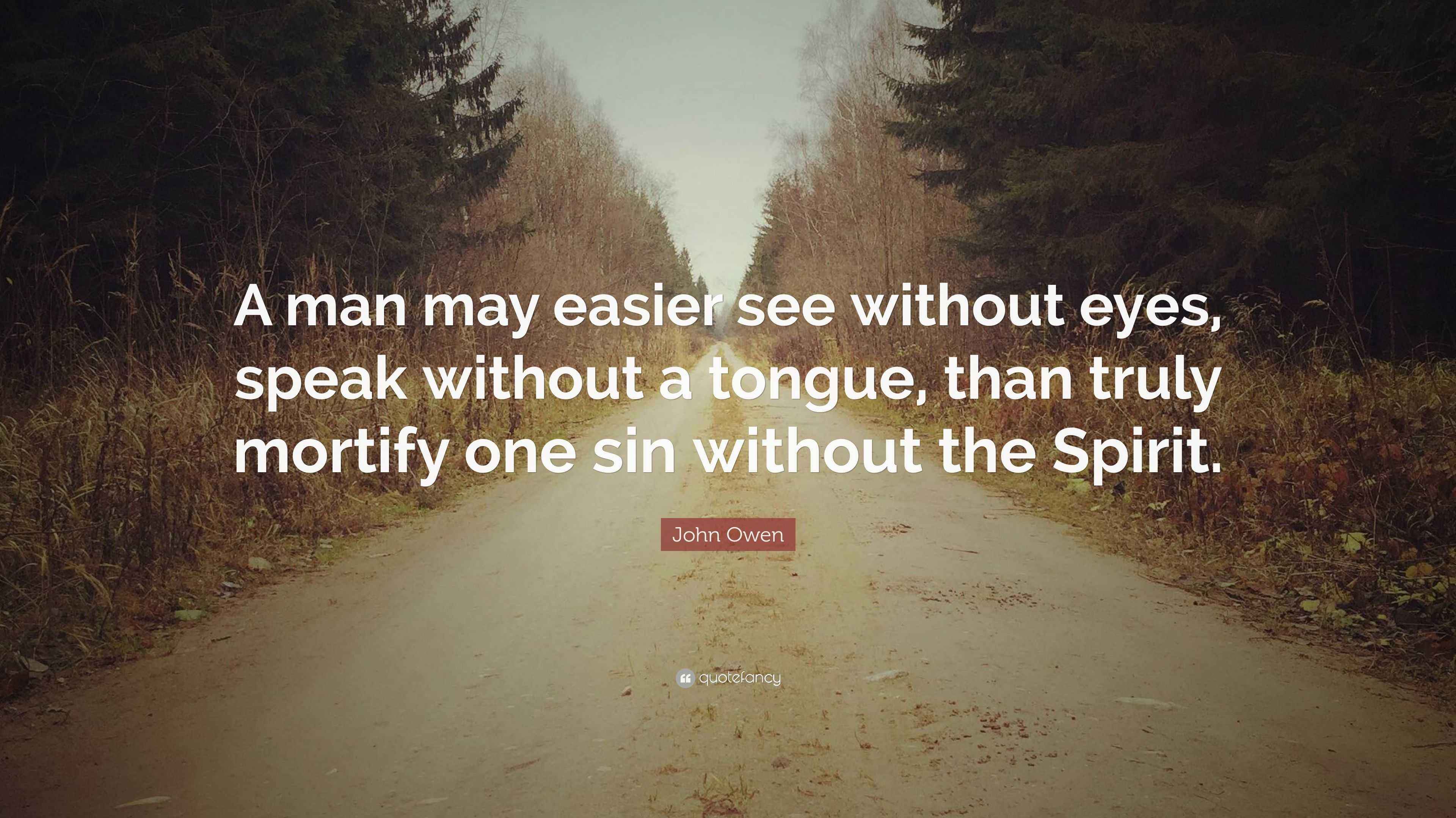 John Owen Quote: “A man may easier see without eyes, speak without a ...