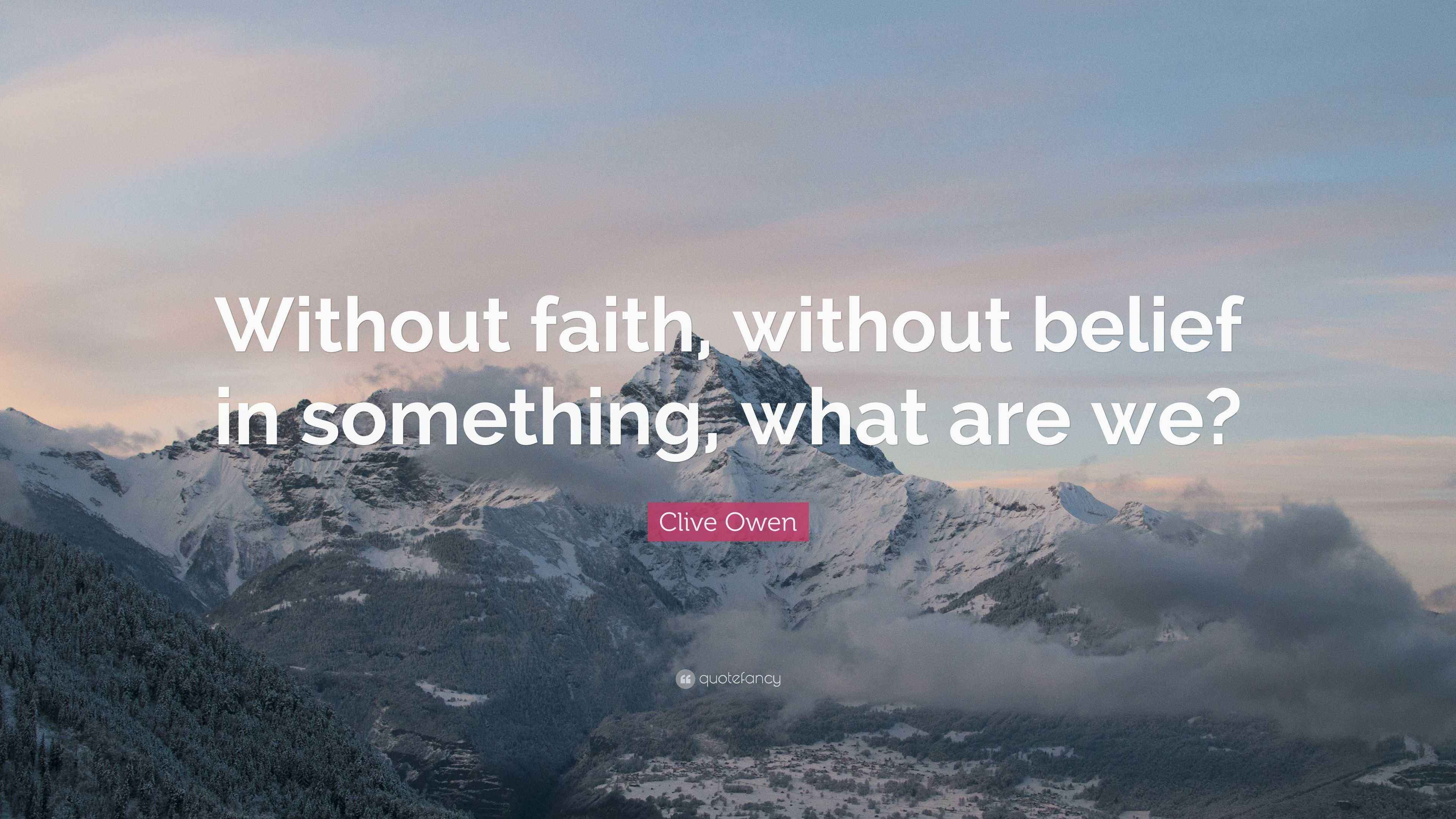 Clive Owen Quote: “Without faith, without belief in something, what are ...