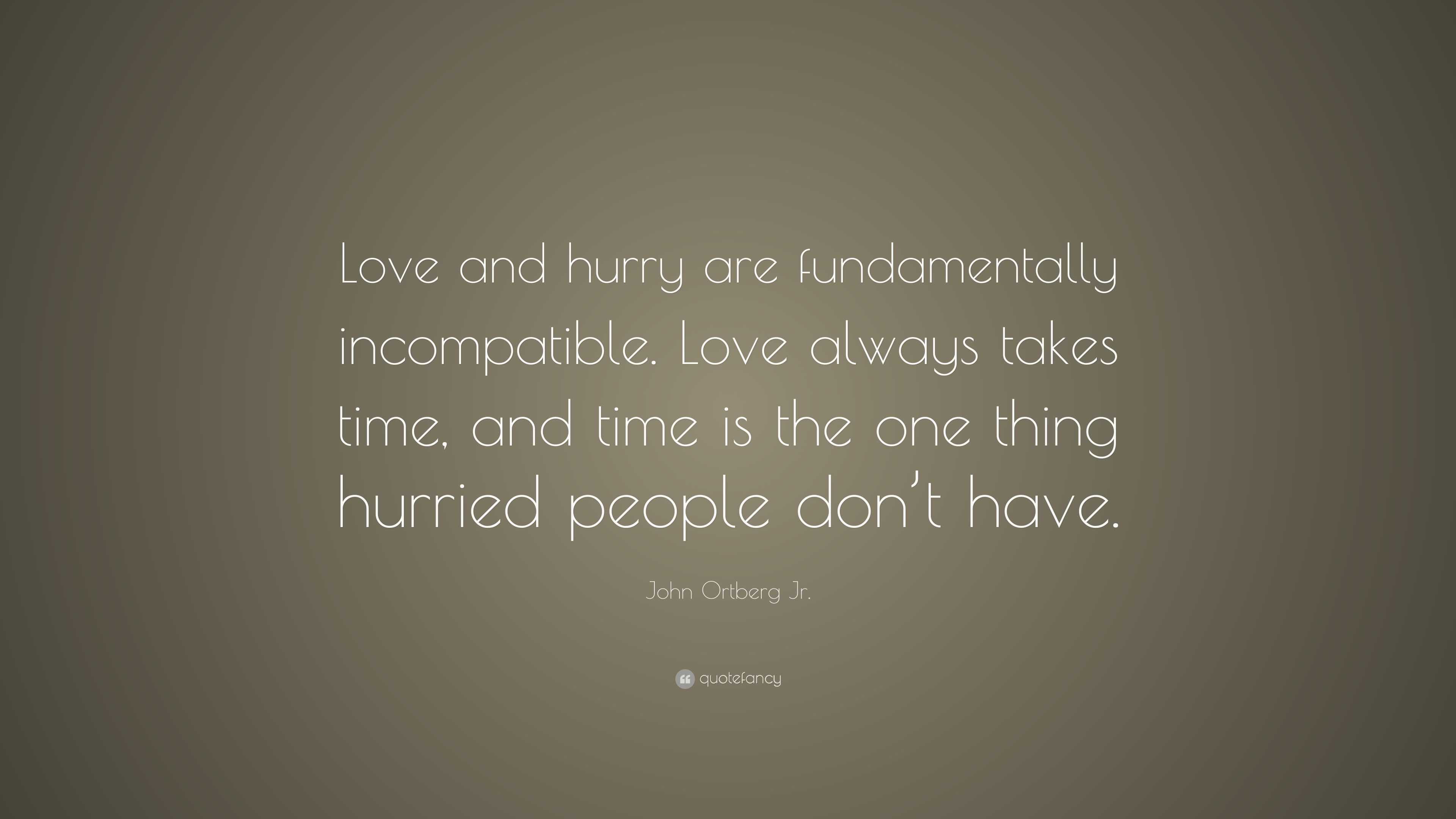John Ortberg Jr. Quote: “Love and hurry are fundamentally incompatible ...