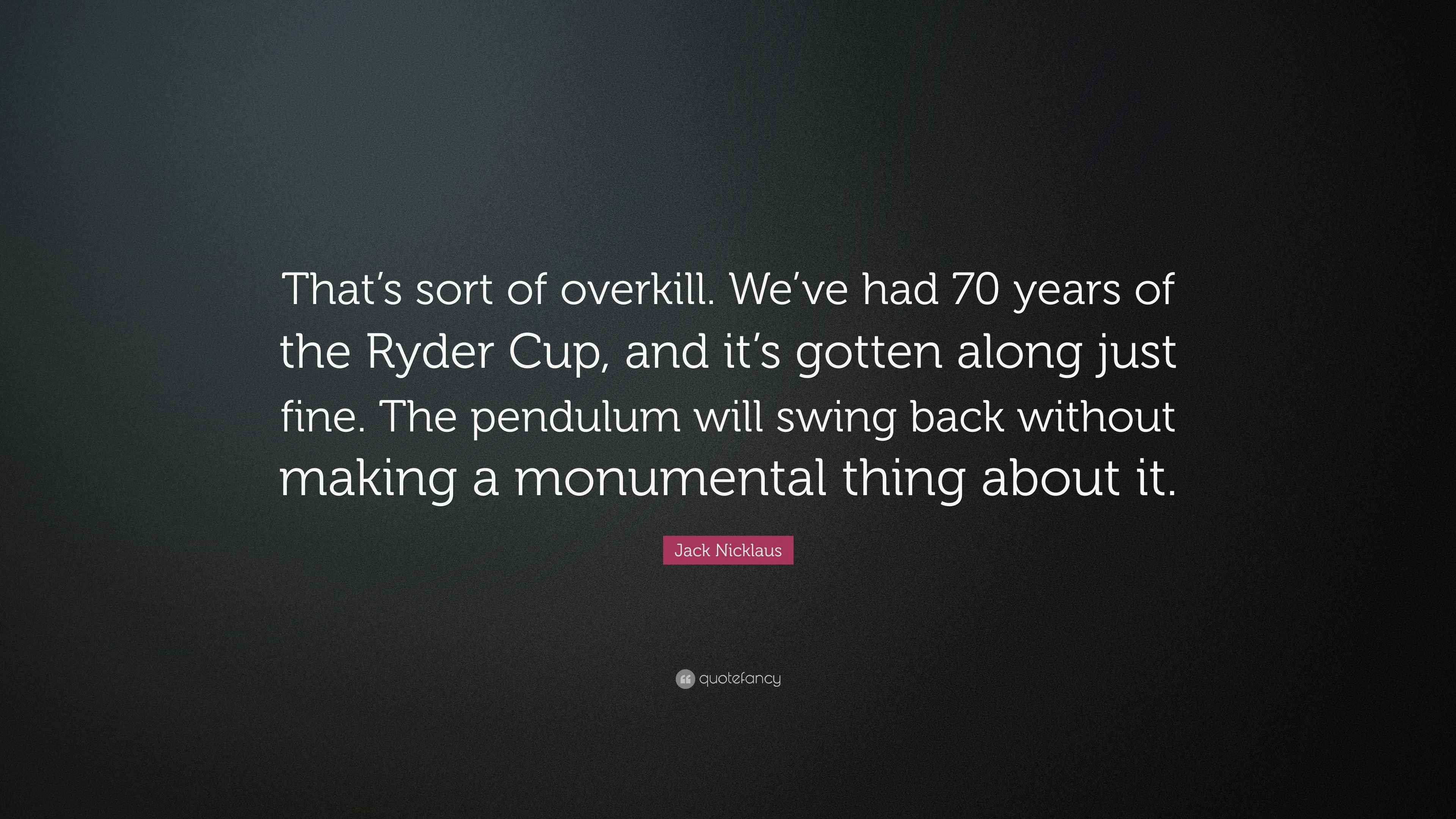 Jack Nicklaus Quote: “That’s sort of overkill. We’ve had 70 years of ...