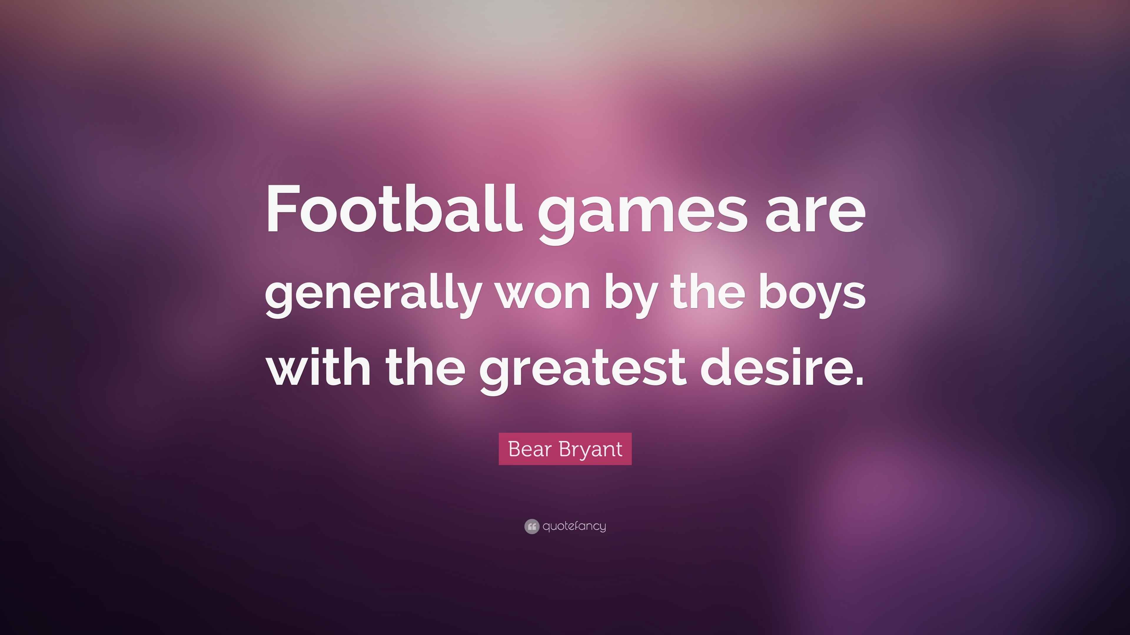 Bear Bryant Quote: “Football games are generally won by the boys with ...