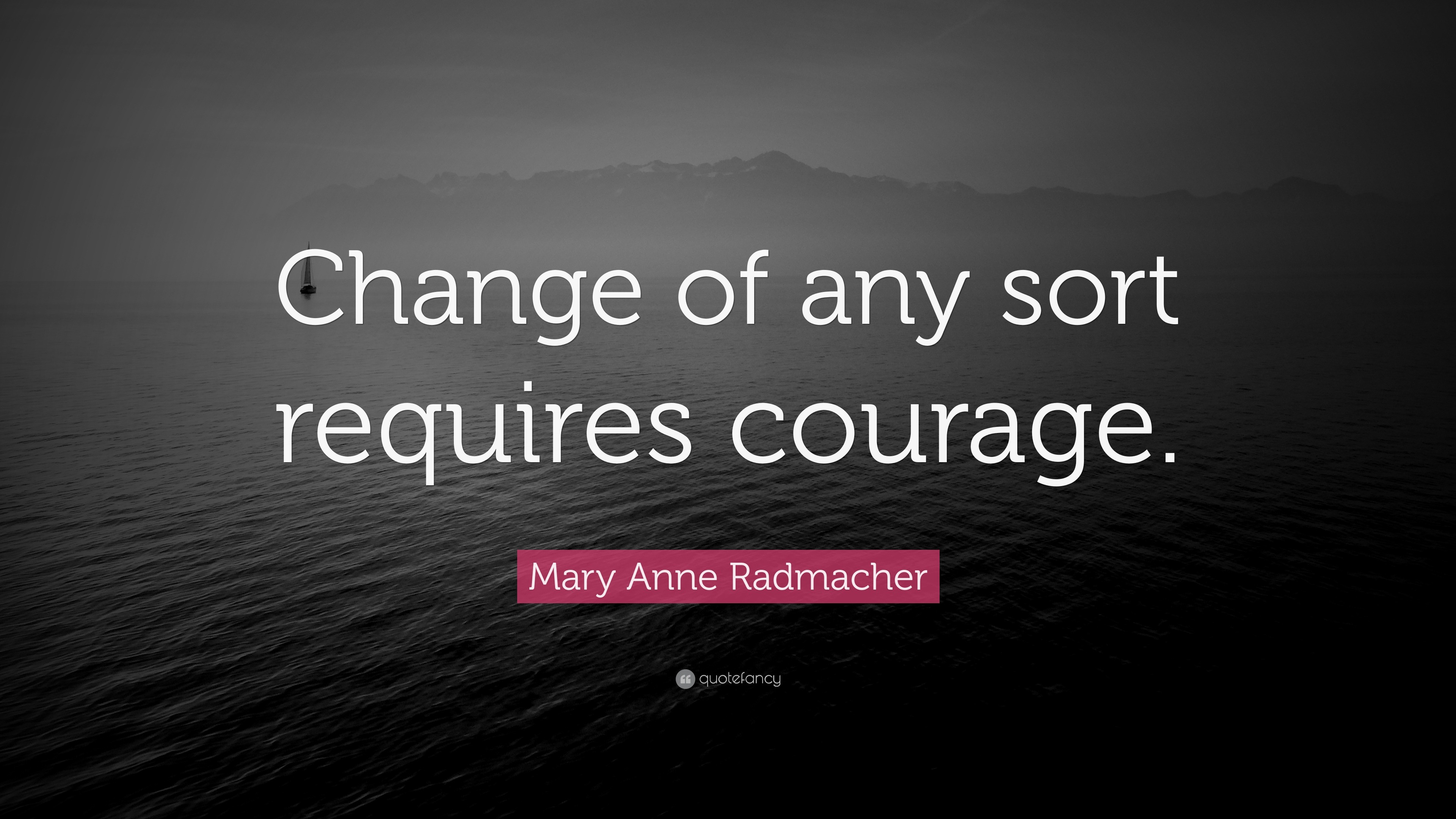 Mary Anne Radmacher Quote: “Change of any sort requires courage.”
