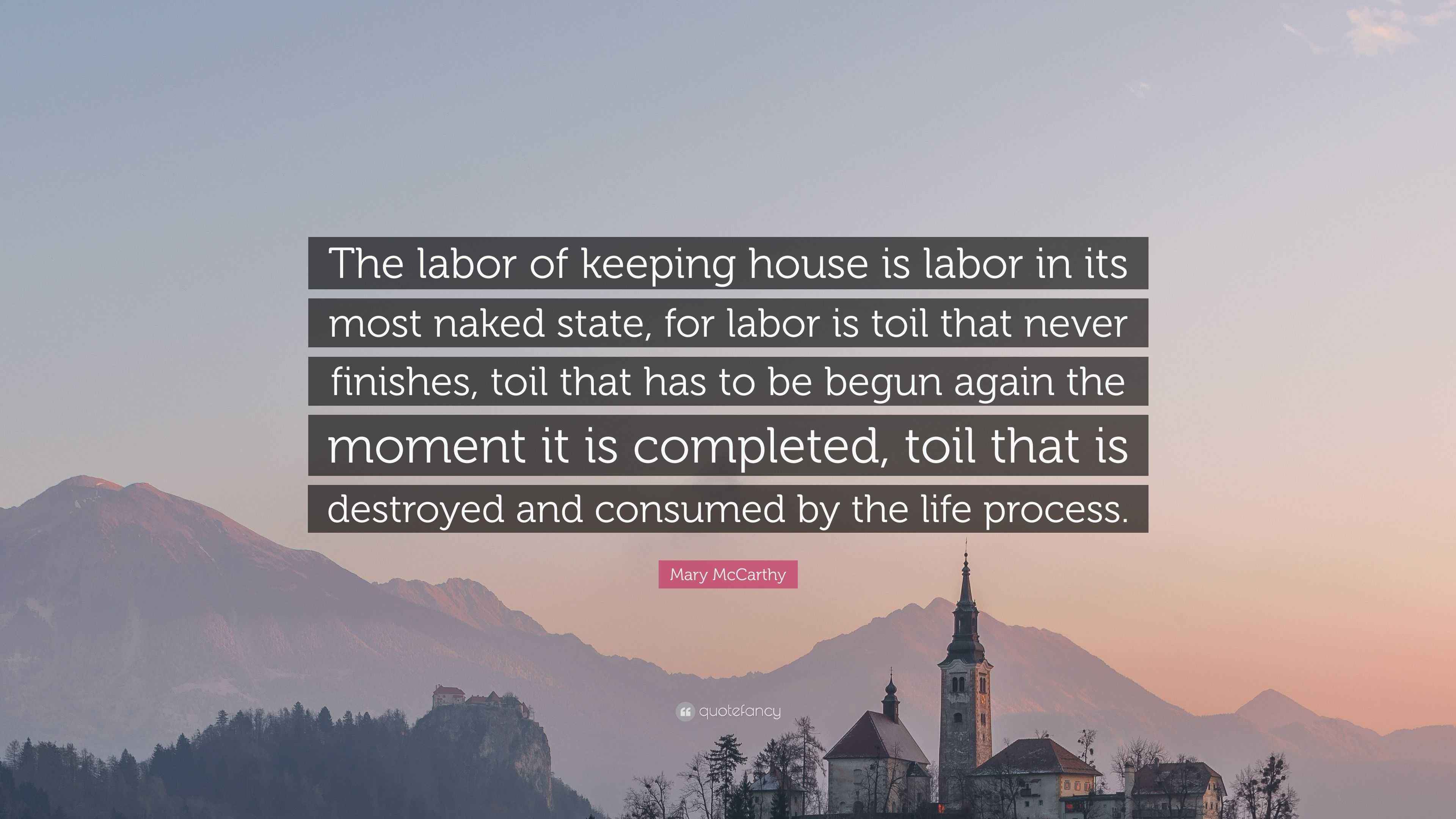 Mary McCarthy Quote: “The labor of keeping house is labor in its most ...
