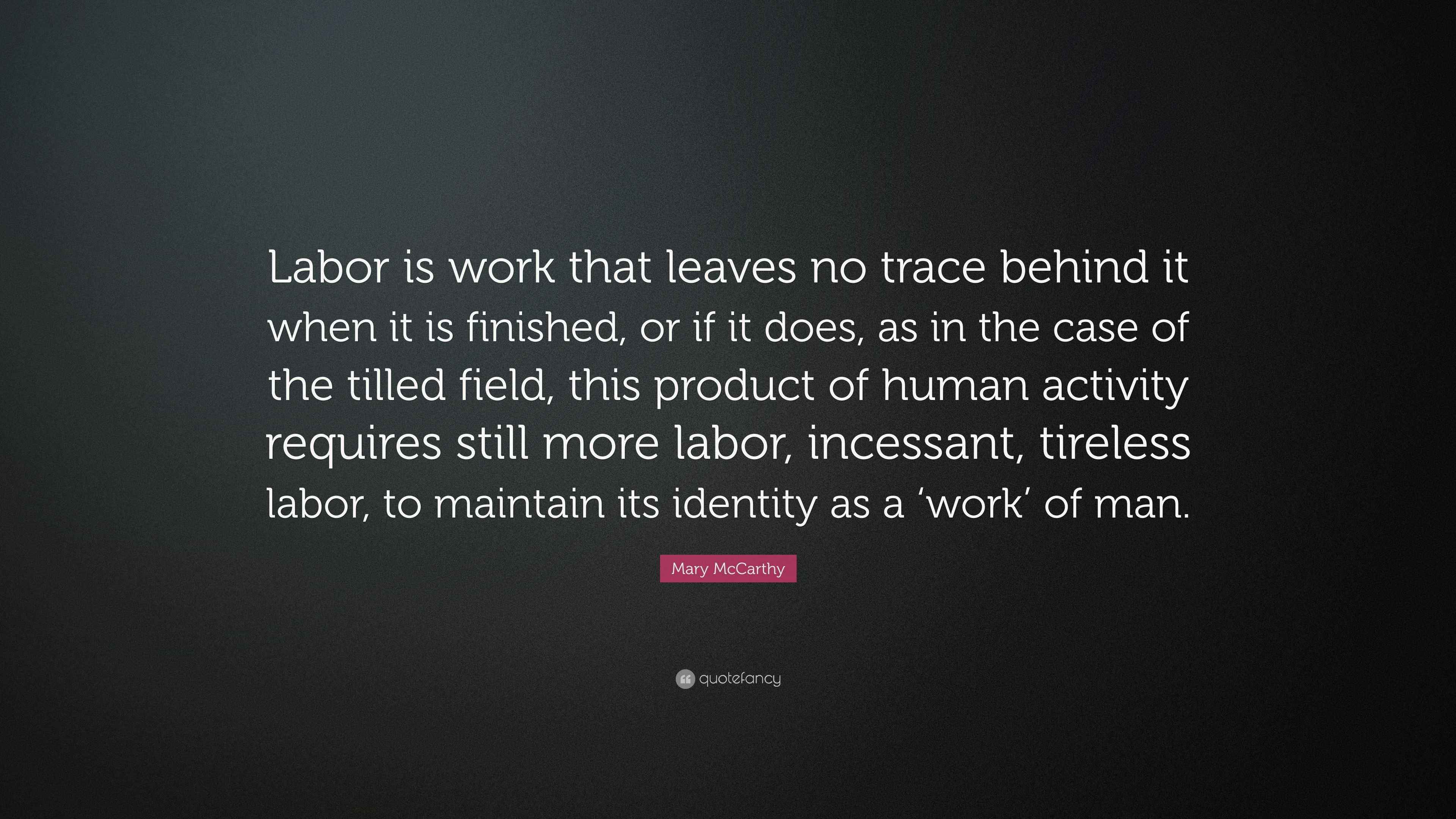 Mary McCarthy Quote: “Labor is work that leaves no trace behind it when ...