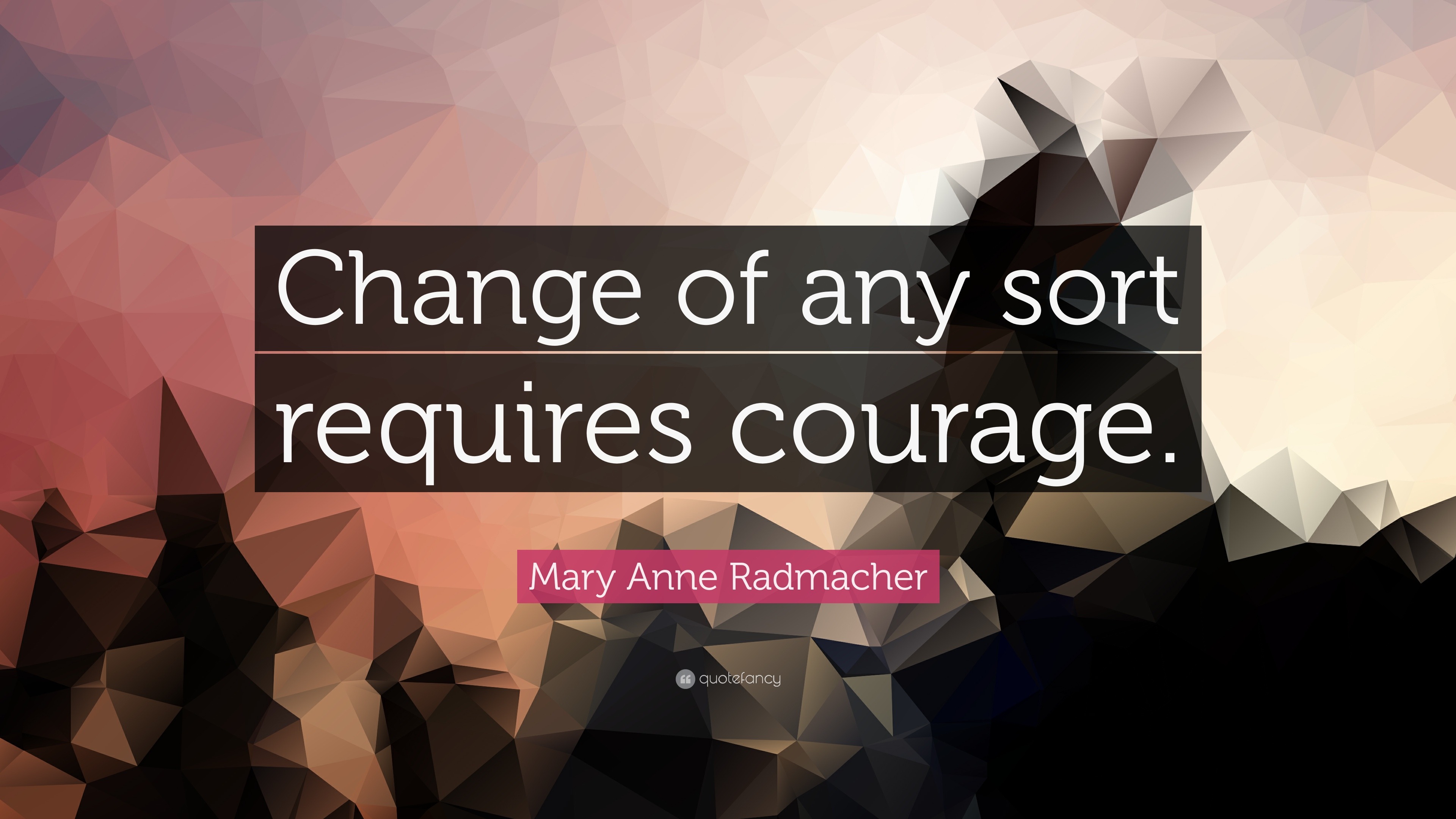 Mary Anne Radmacher Quote: “Change of any sort requires courage.”