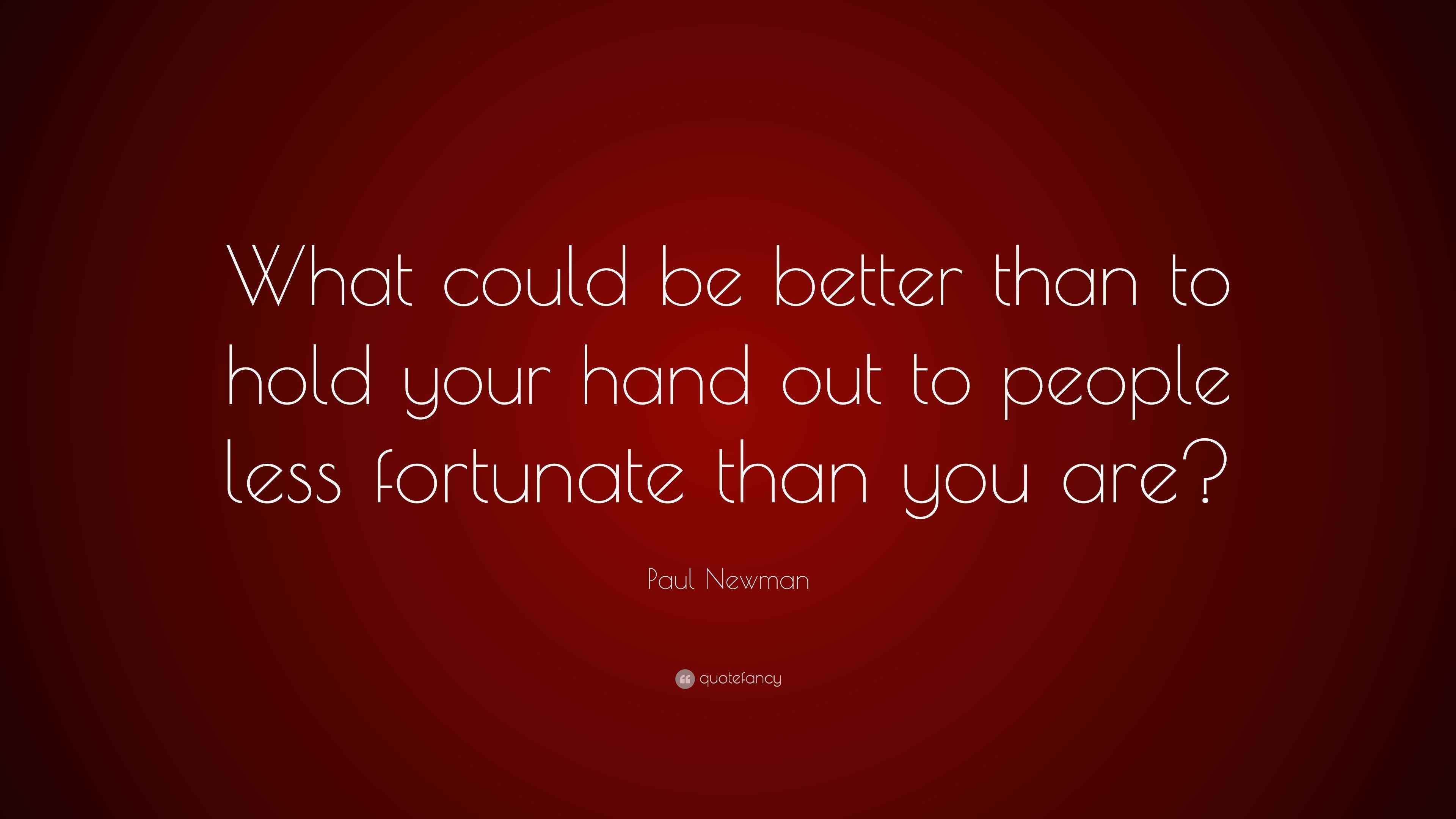 Paul Newman Quote: “What could be better than to hold your hand out to ...