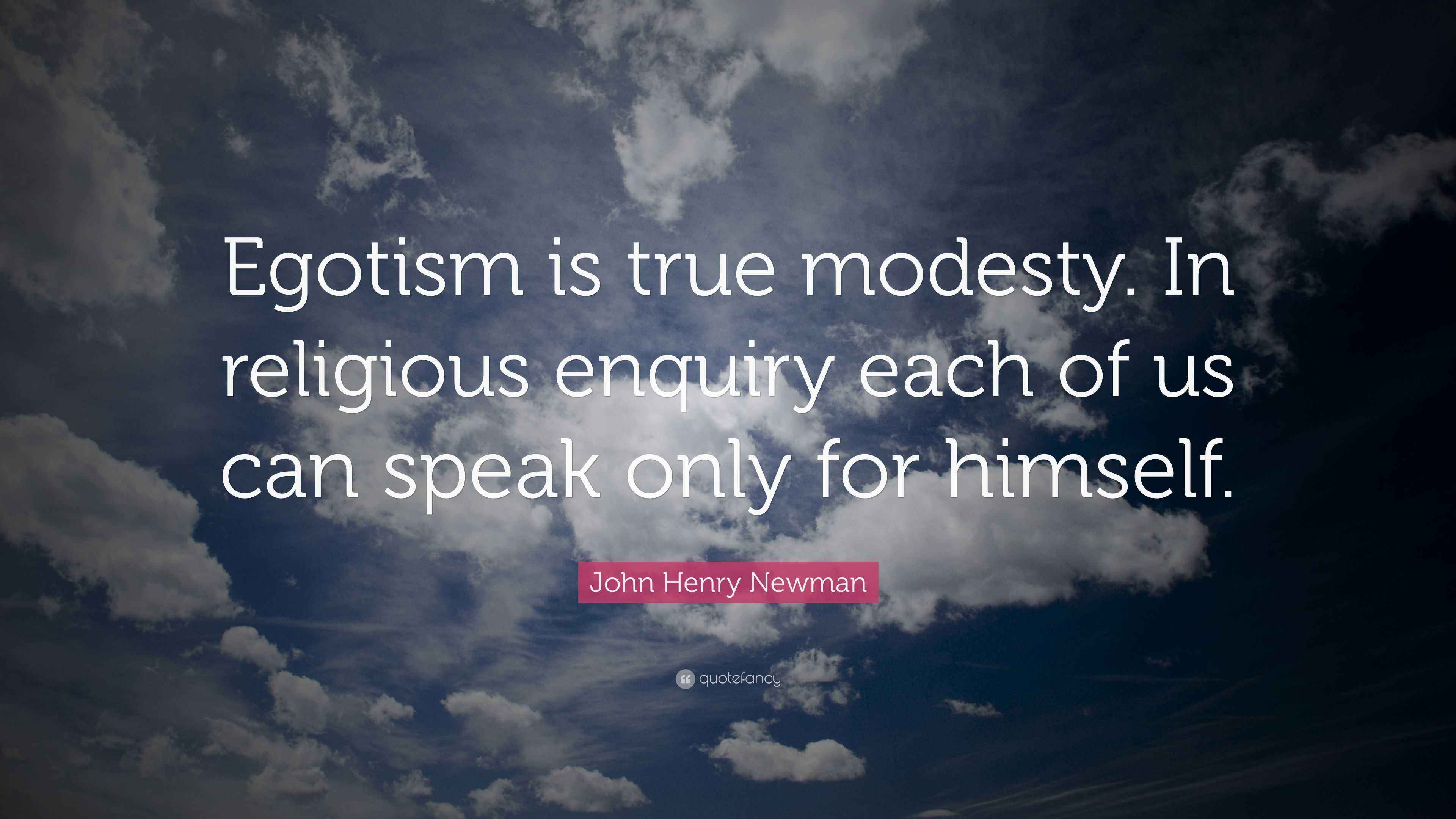 John Henry Newman Quote: “Egotism is true modesty. In religious enquiry ...