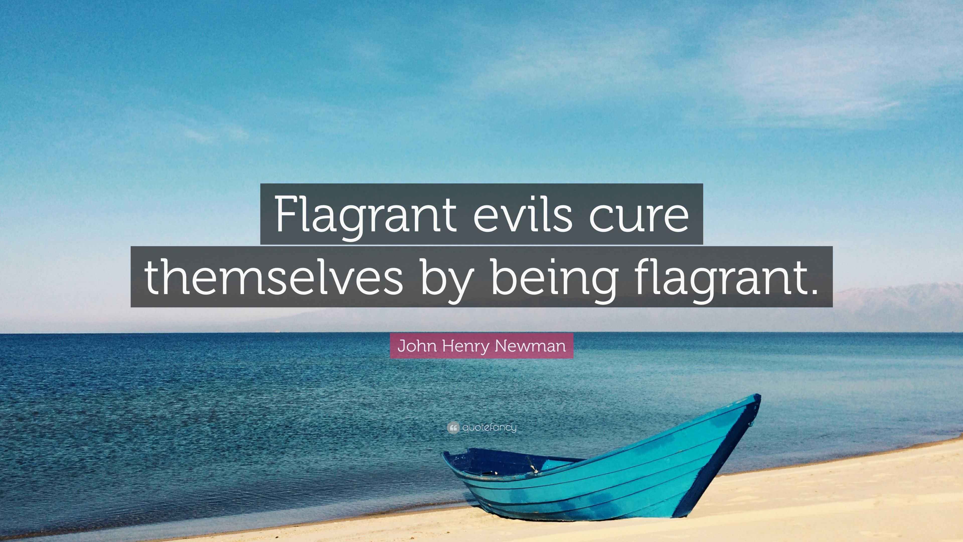 John Henry Newman Quote: “Flagrant evils cure themselves by being ...