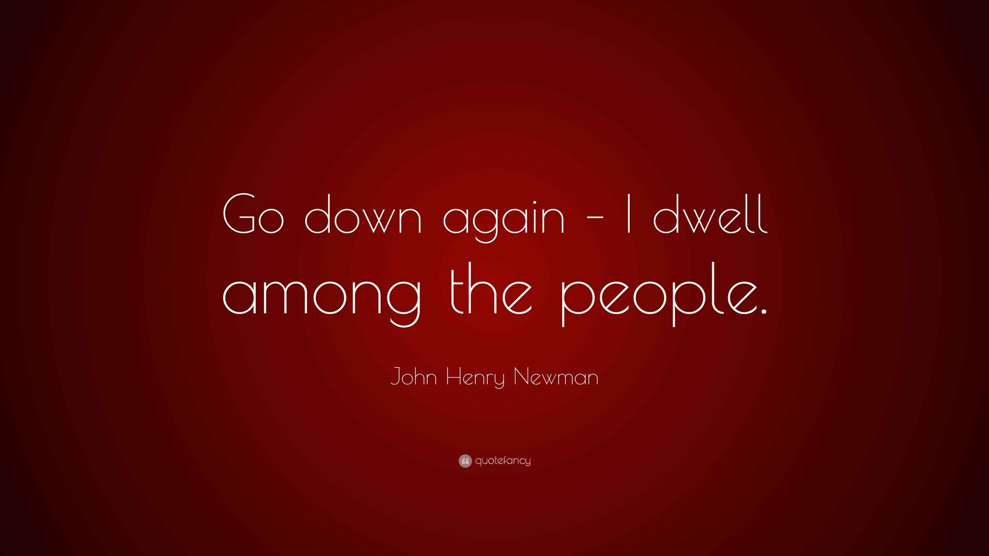 John Henry Newman Quote: “Go down again – I dwell among the people.”