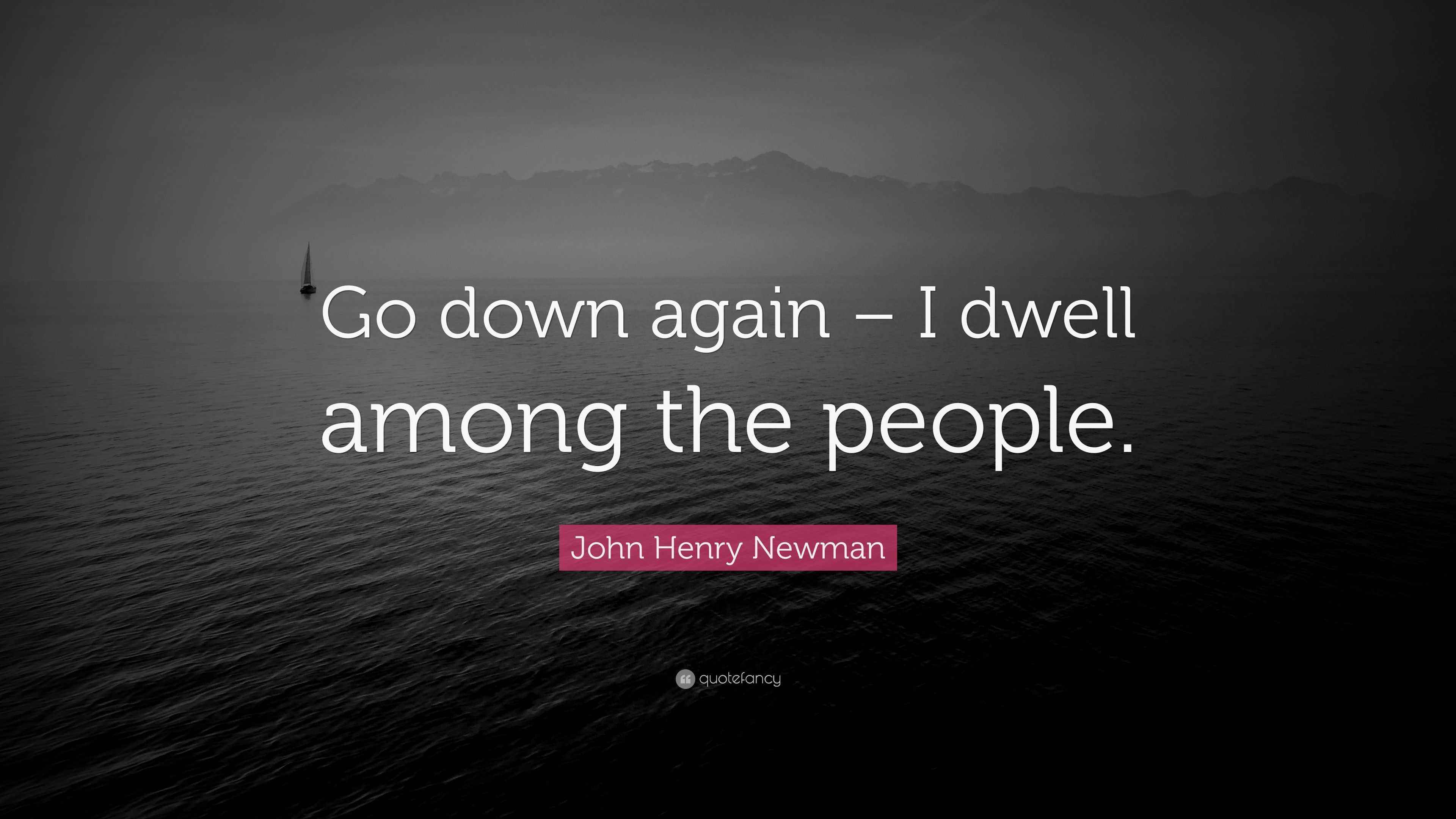 John Henry Newman Quote: “Go down again – I dwell among the people.”