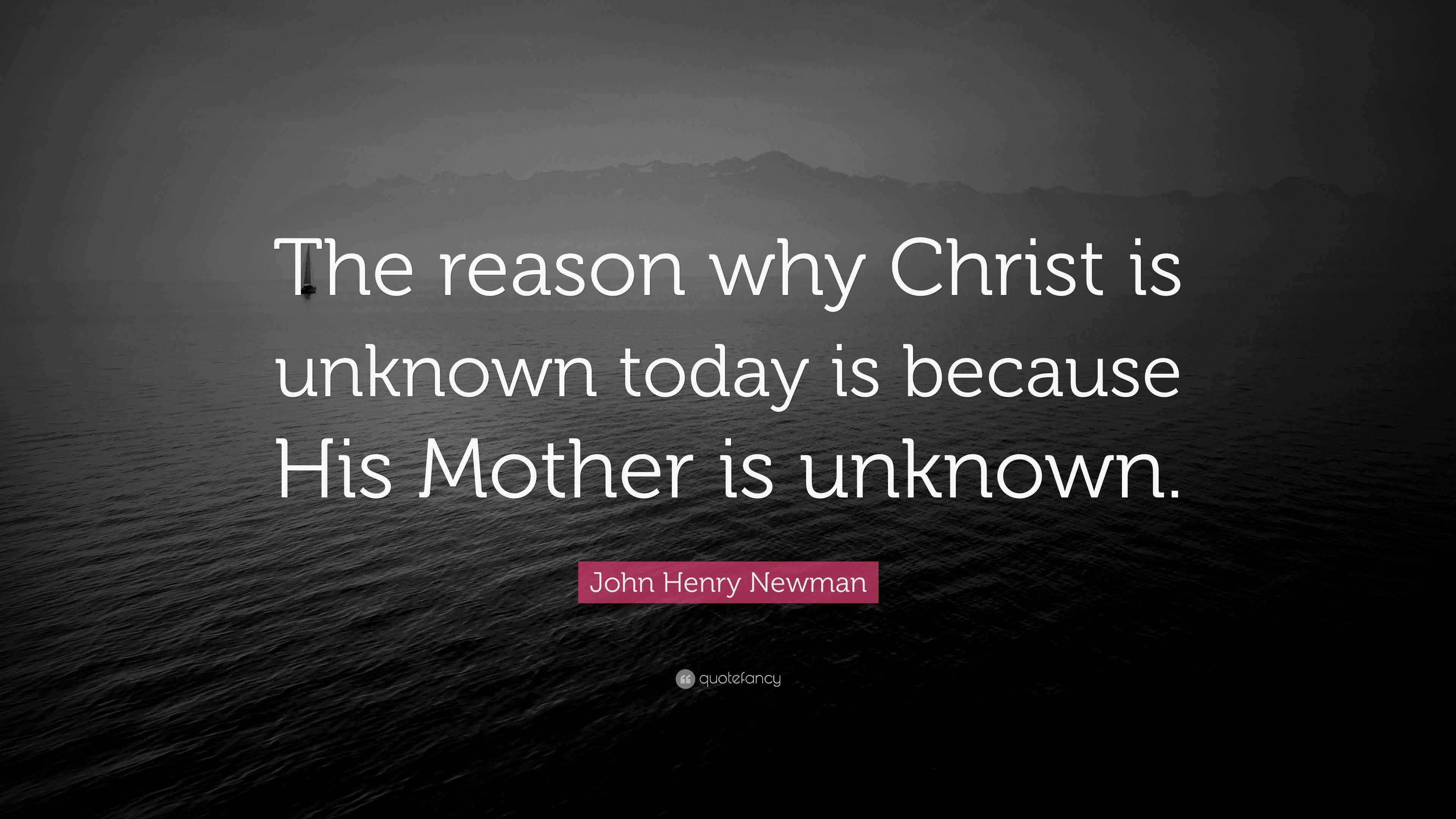 John Henry Newman Quote: “The reason why Christ is unknown today is ...