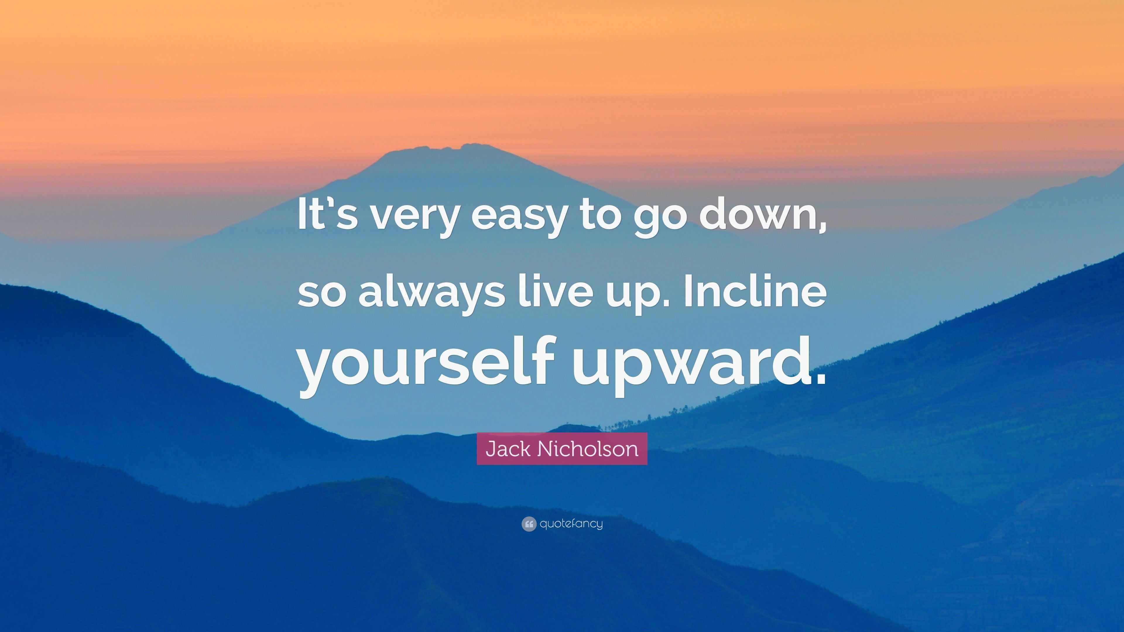Jack Nicholson Quote: “It’s very easy to go down, so always live up ...