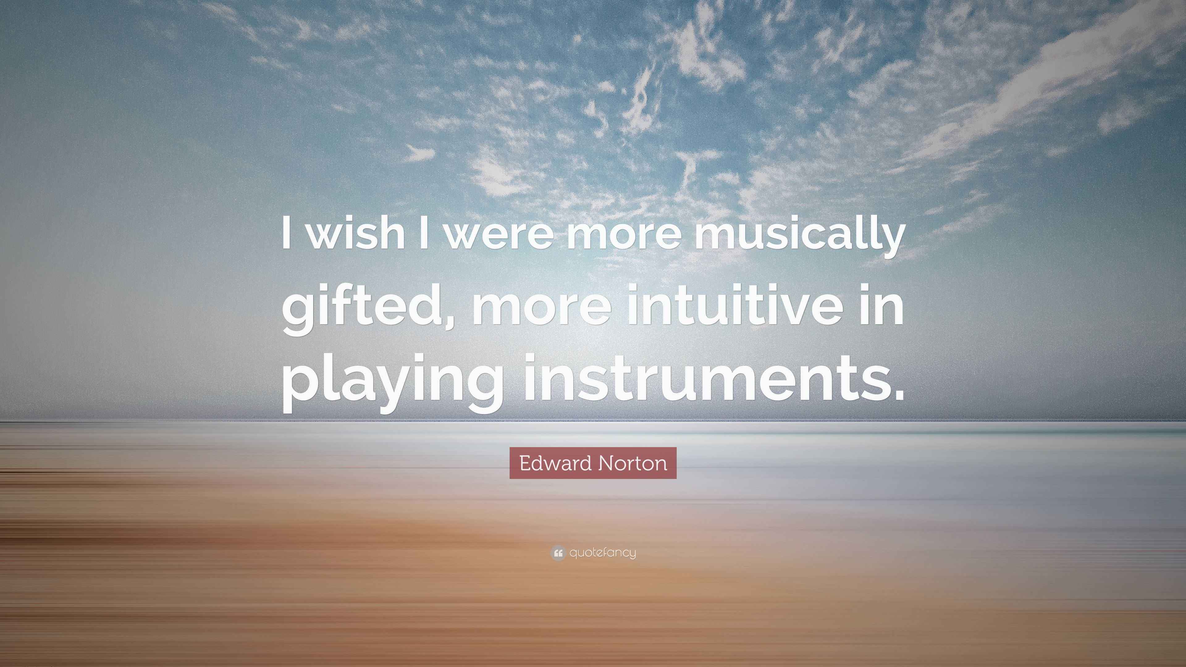 Edward Norton Quote: “I wish I were more musically gifted, more ...