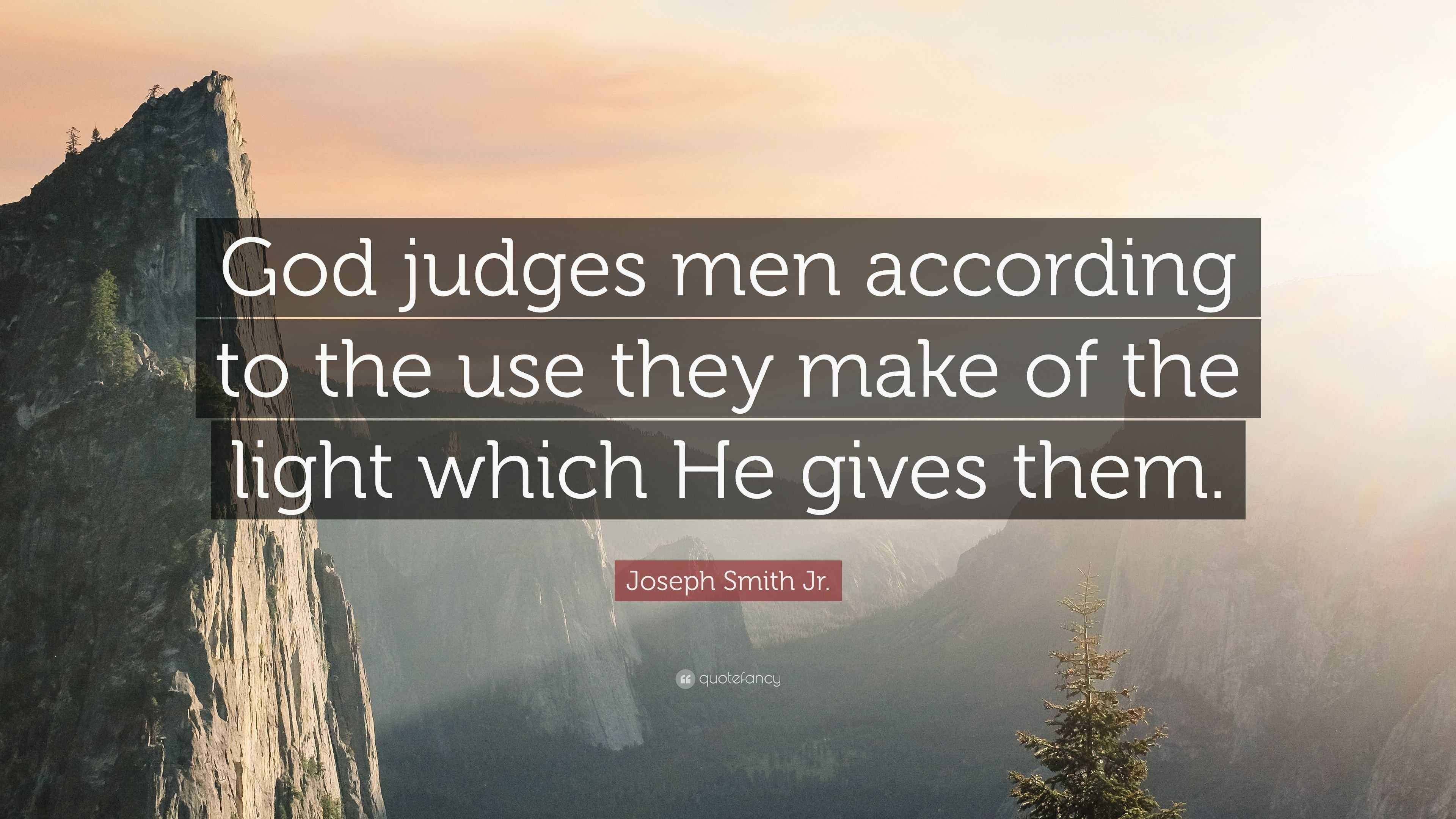 Joseph Smith Jr. Quote: “God judges men according to the use they make ...