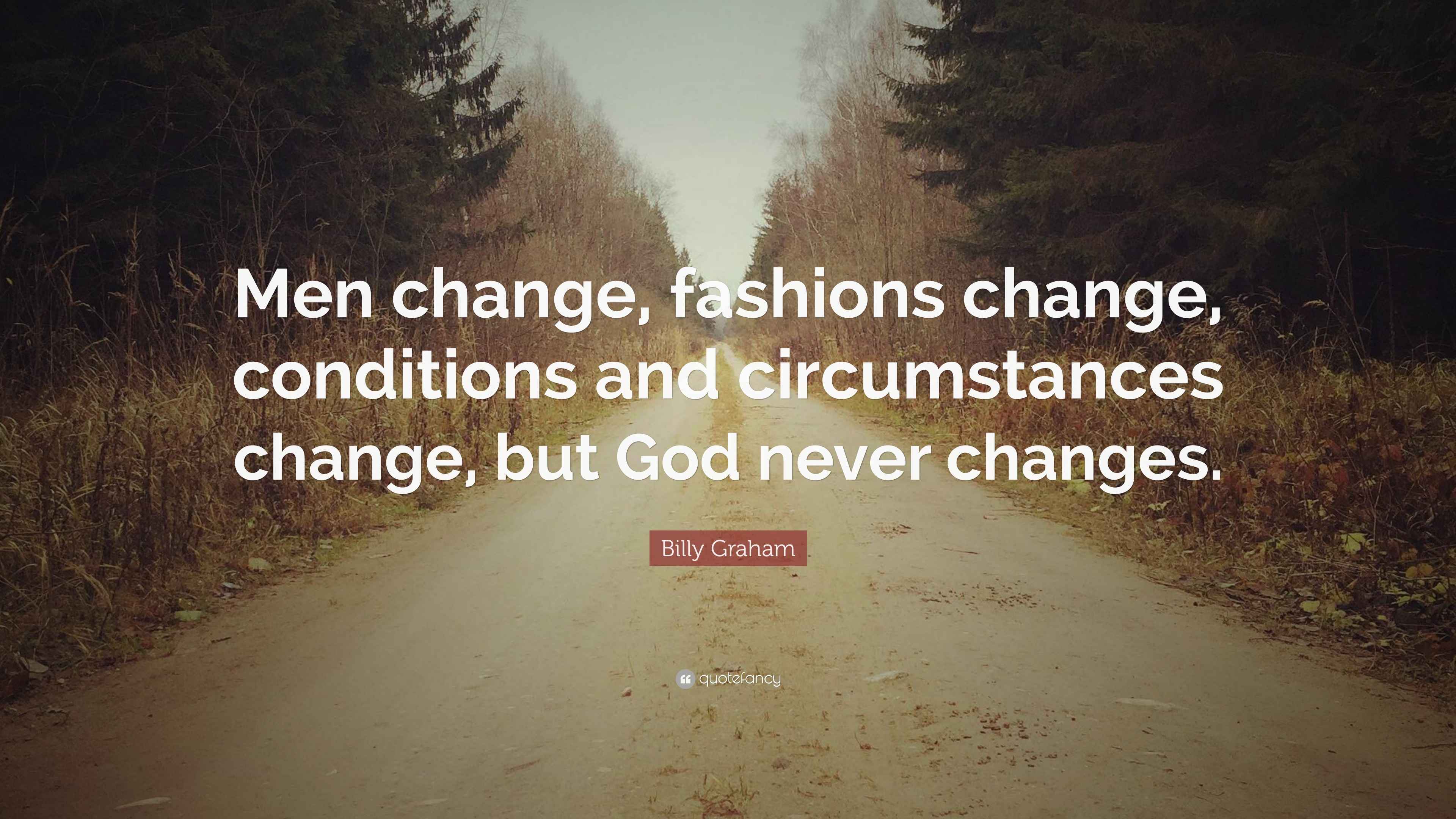Billy Graham Quote: “Men change, fashions change, conditions and ...