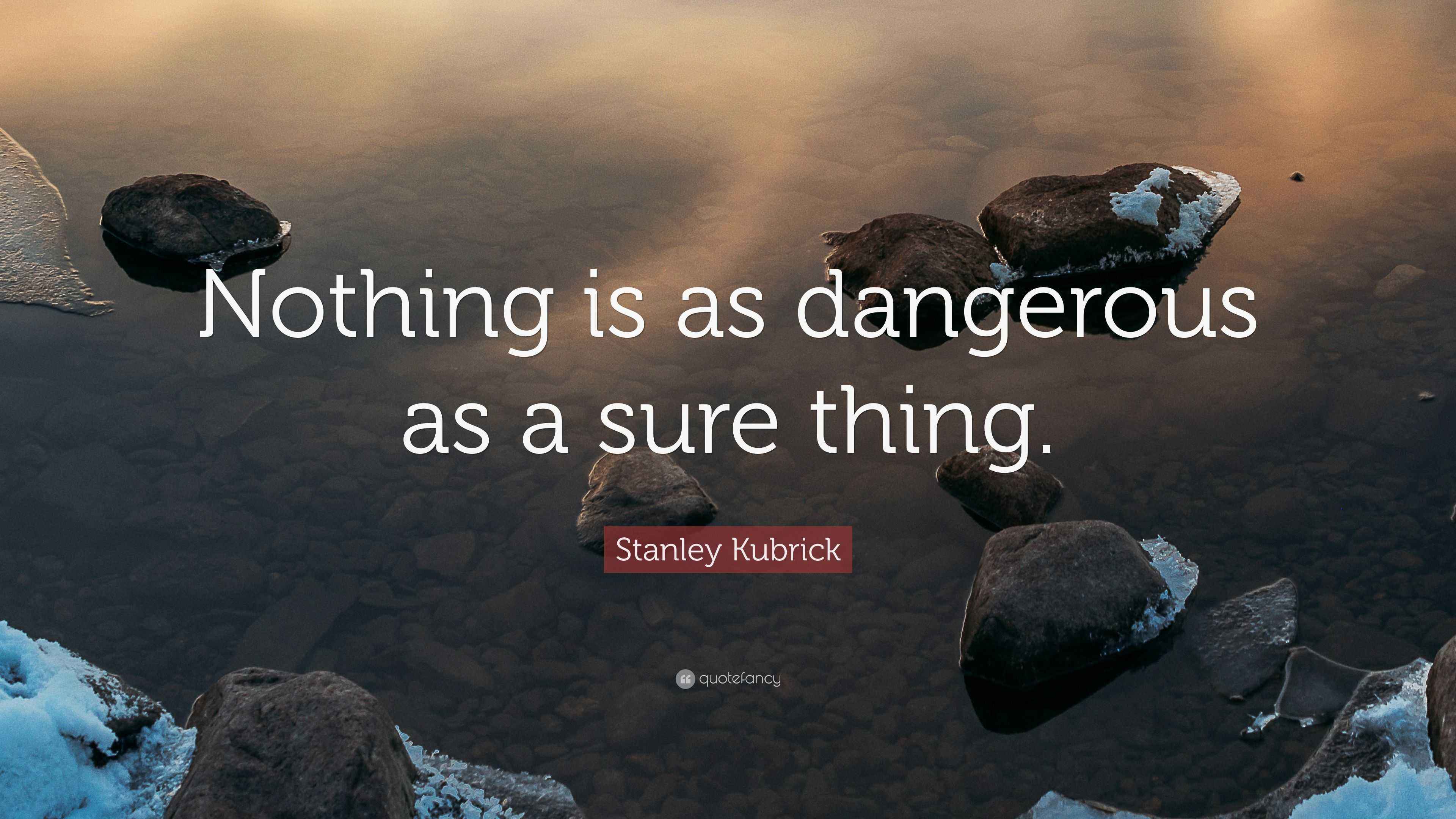 Stanley Kubrick Quote: “Nothing is as dangerous as a sure thing.”