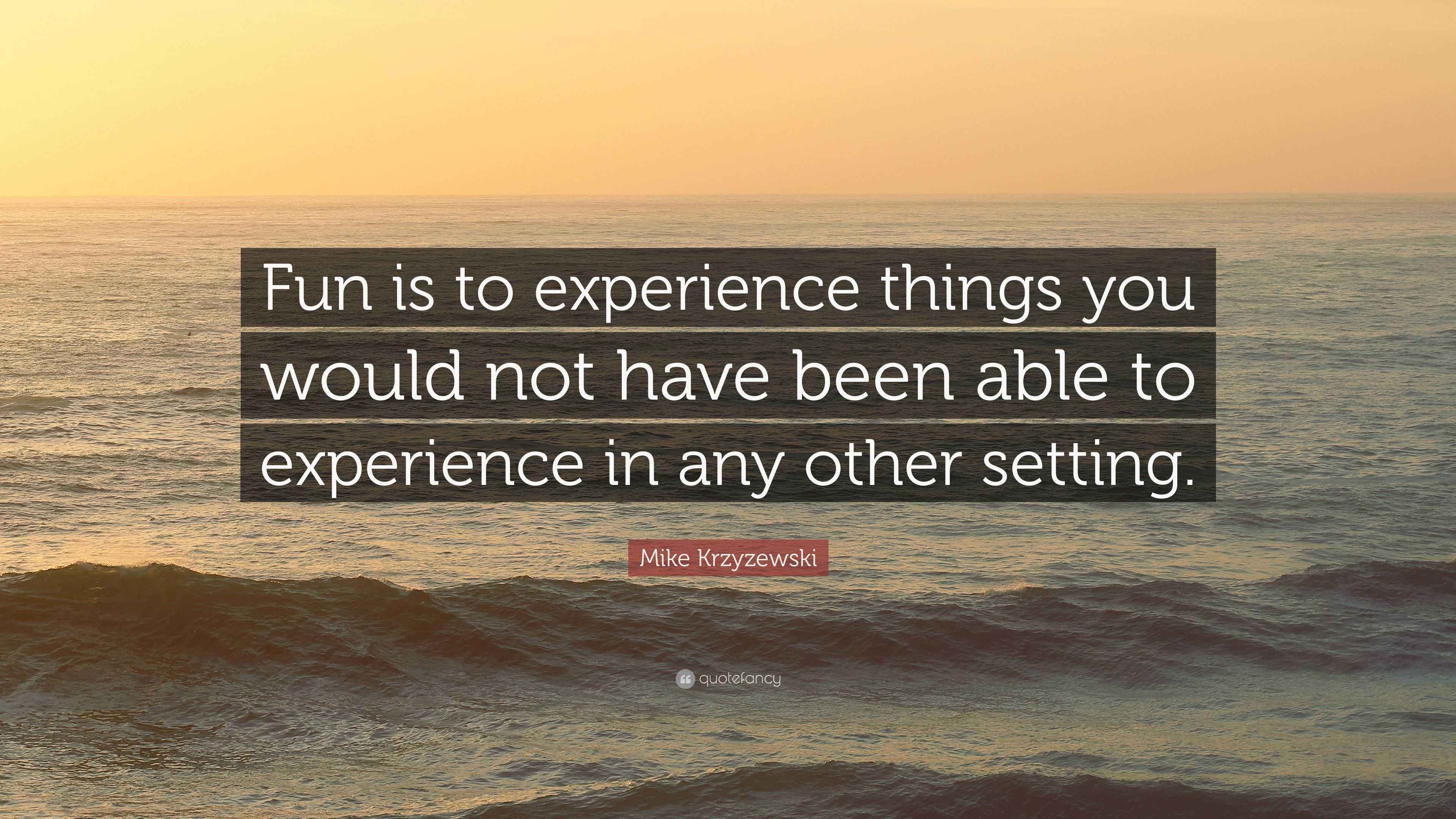 Mike Krzyzewski Quote: “Fun is to experience things you would not have ...