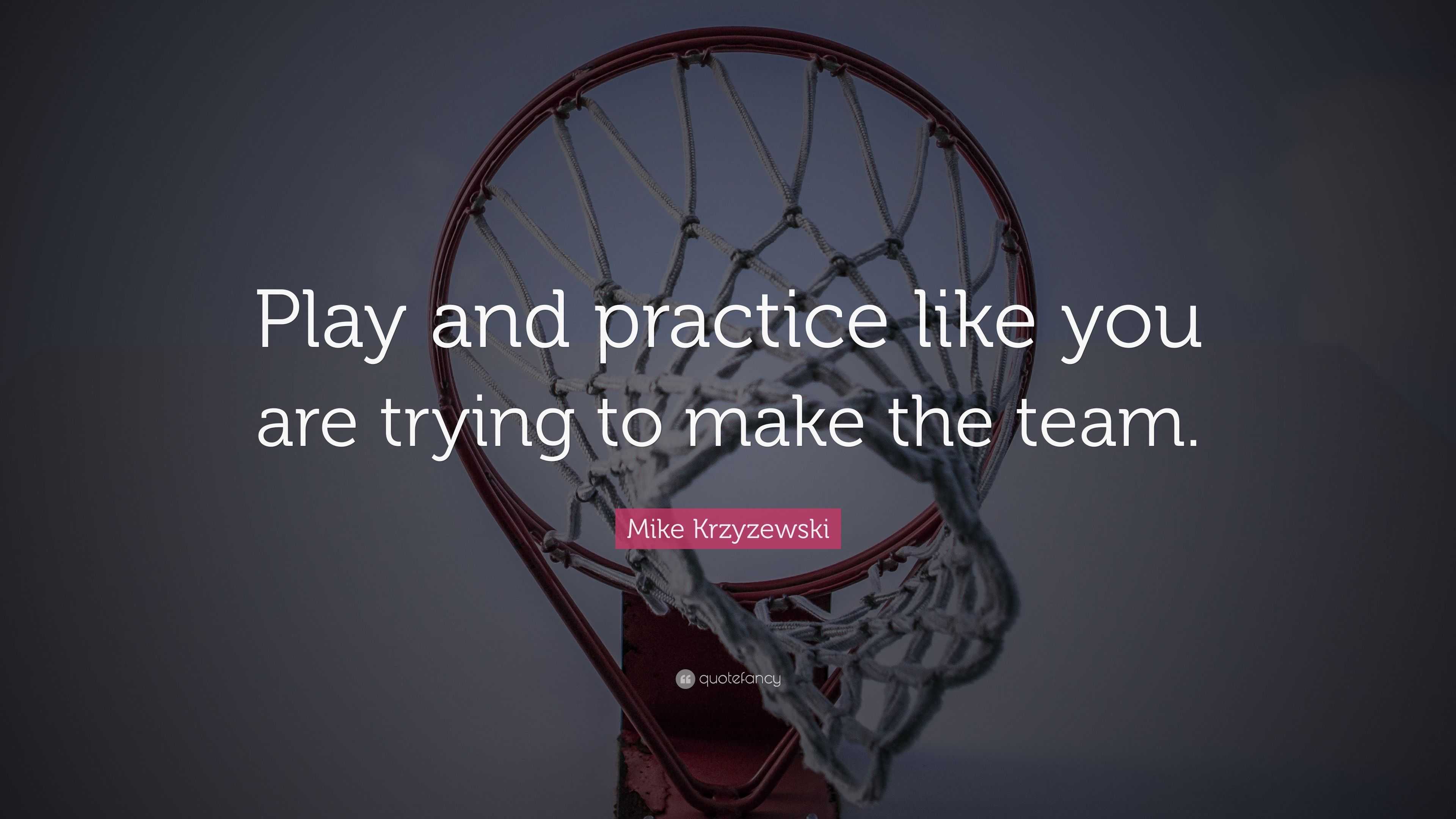 Mike Krzyzewski Quote: “Play and practice like you are trying to make ...