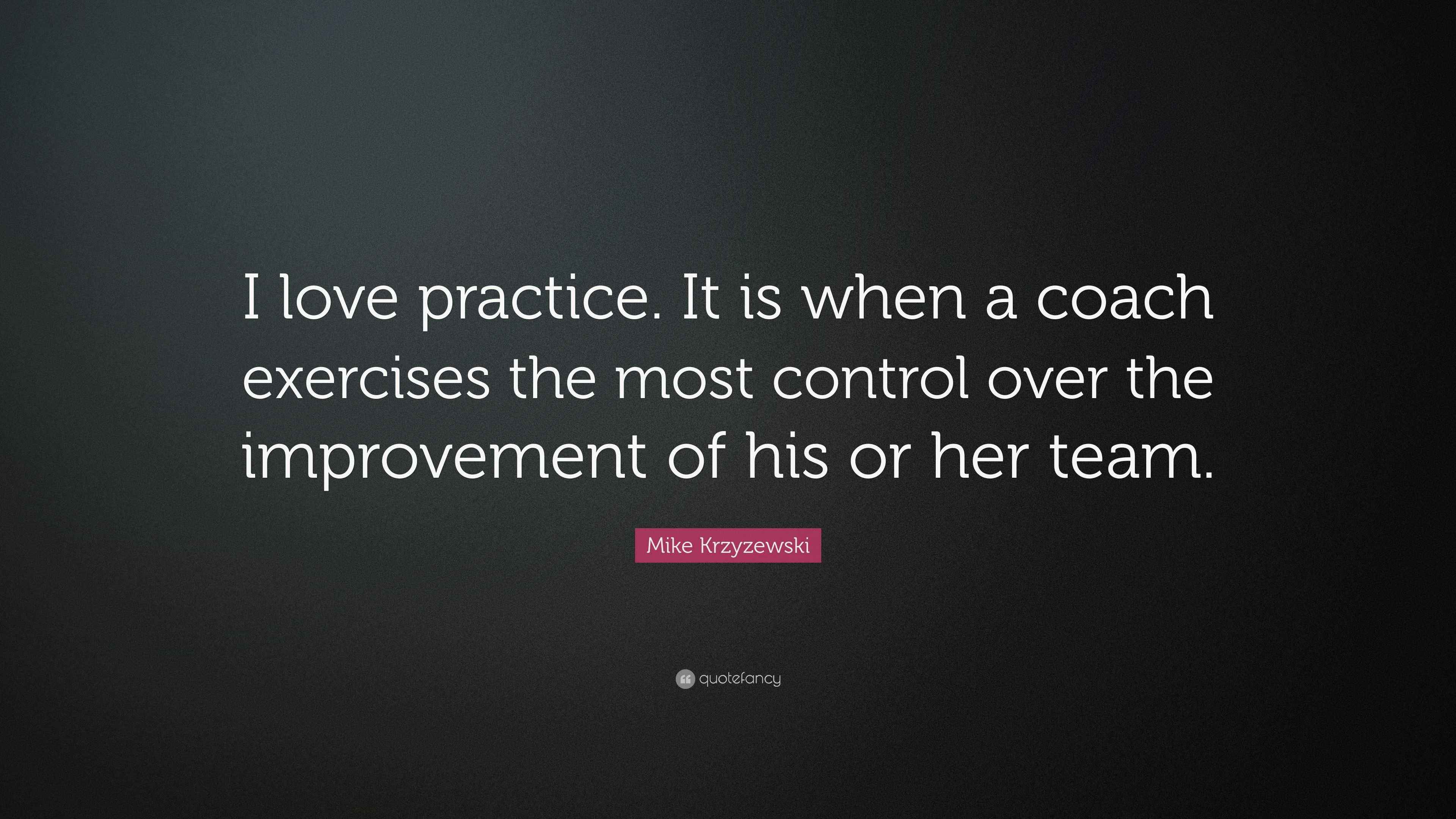 Mike Krzyzewski Quote: “I love practice. It is when a coach exercises ...