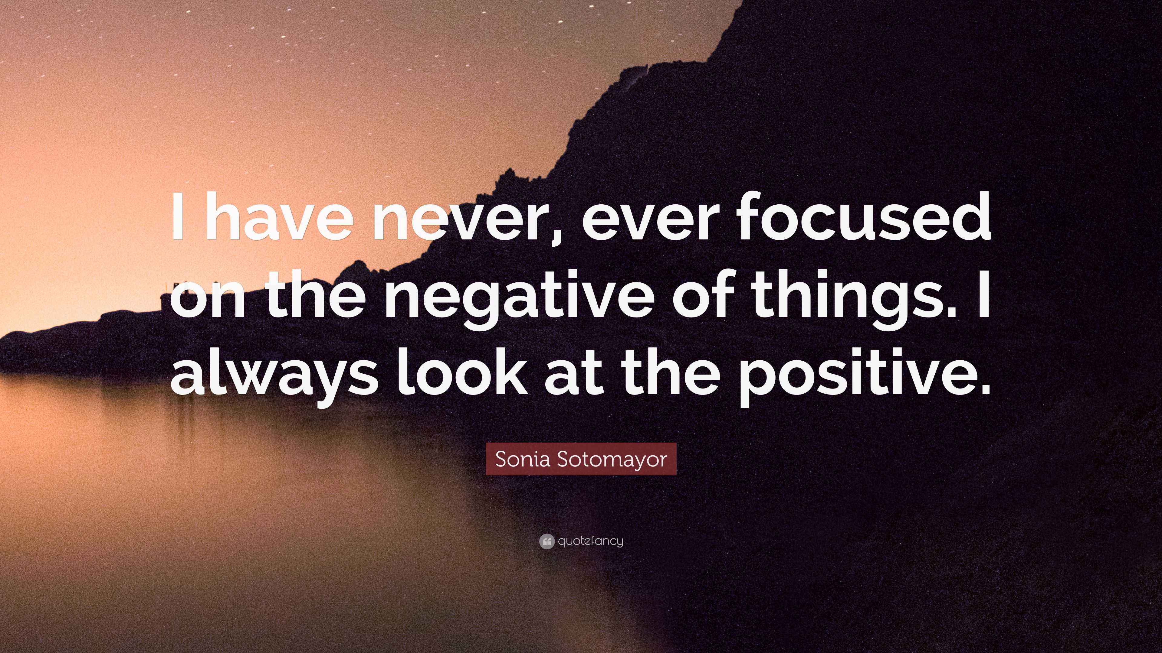 Sonia Sotomayor Quote: “I have never, ever focused on the negative of ...