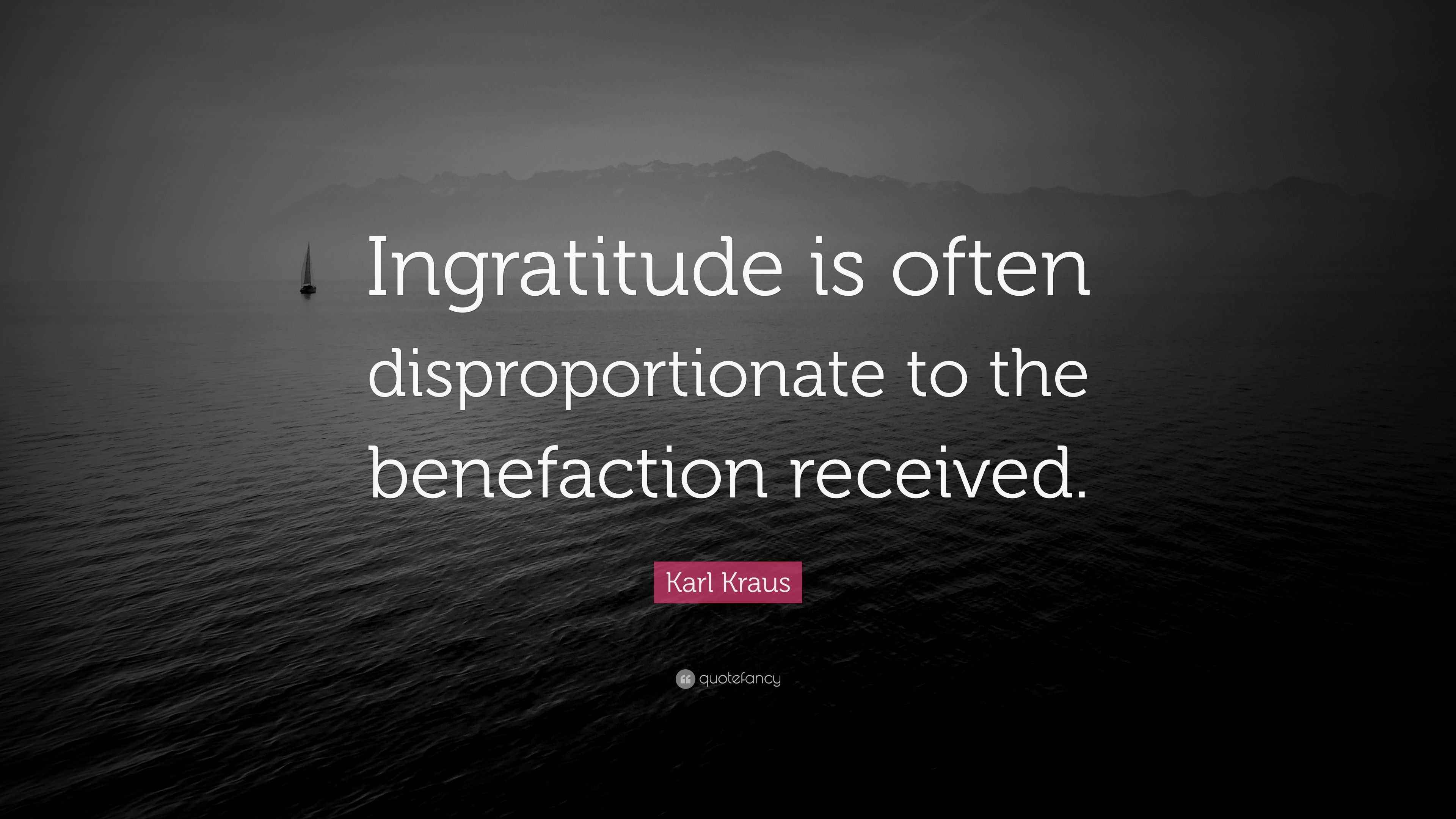 Karl Kraus Quote: “Ingratitude is often disproportionate to the ...