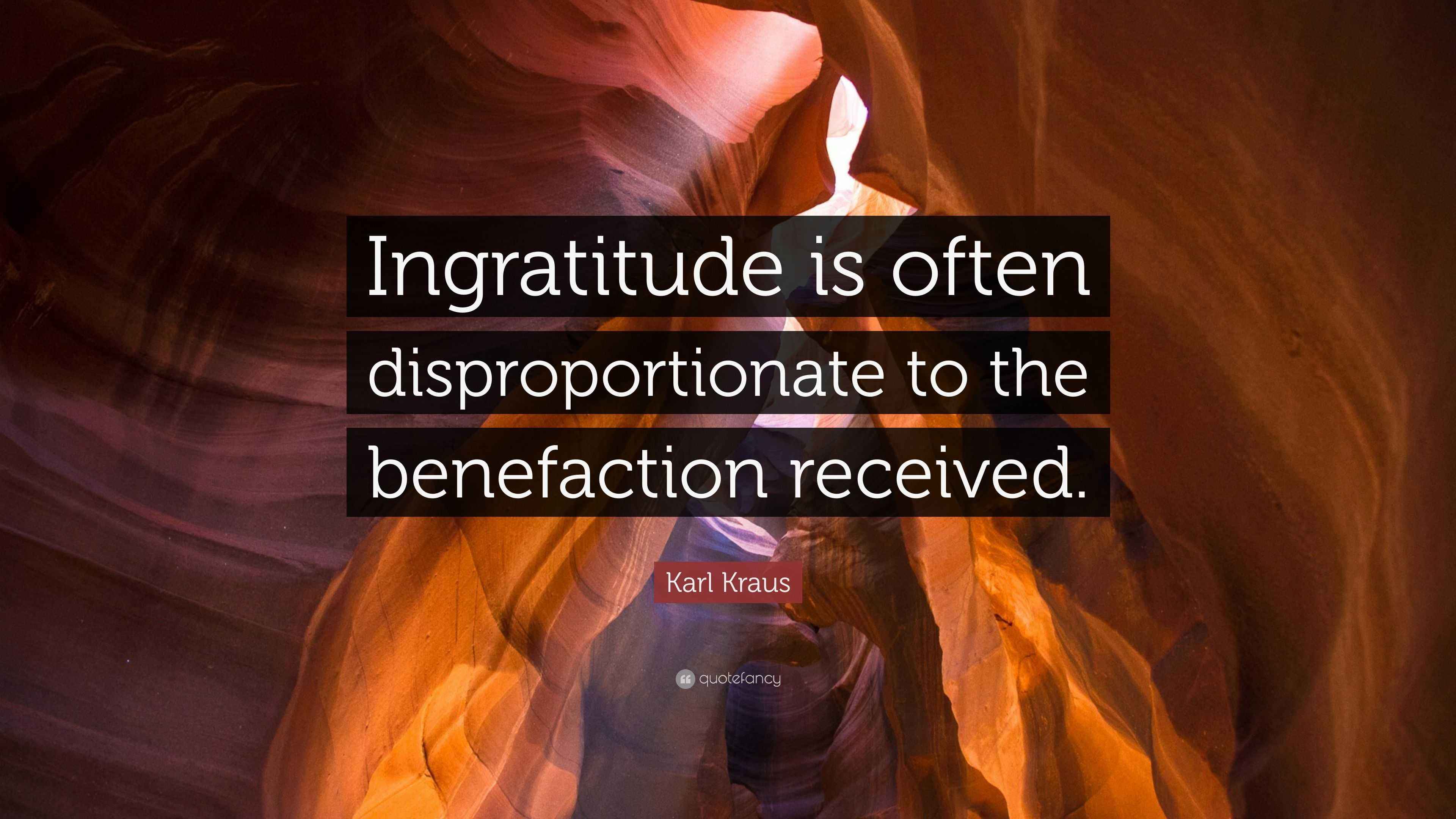 Karl Kraus Quote: “Ingratitude is often disproportionate to the ...