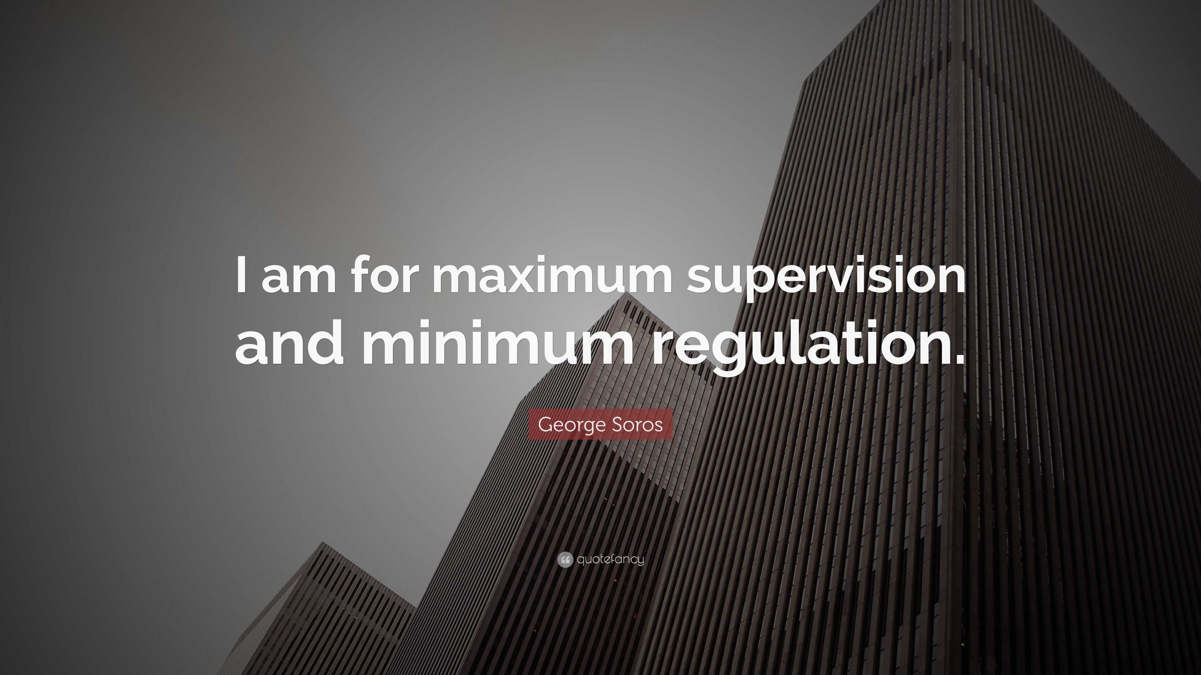 George Soros Quote: “I am for maximum supervision and minimum regulation.”