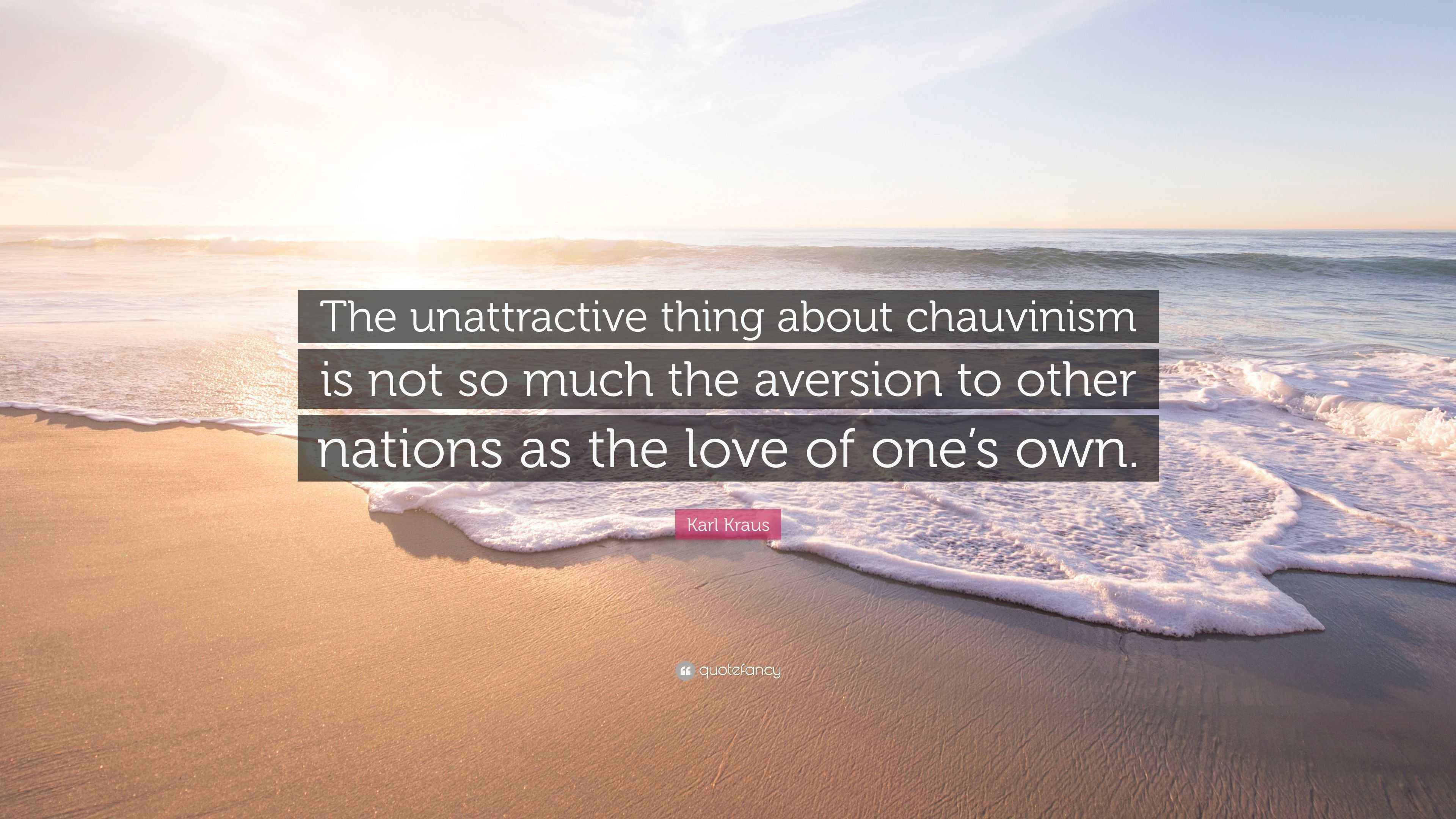 Karl Kraus Quote: “The unattractive thing about chauvinism is not so ...