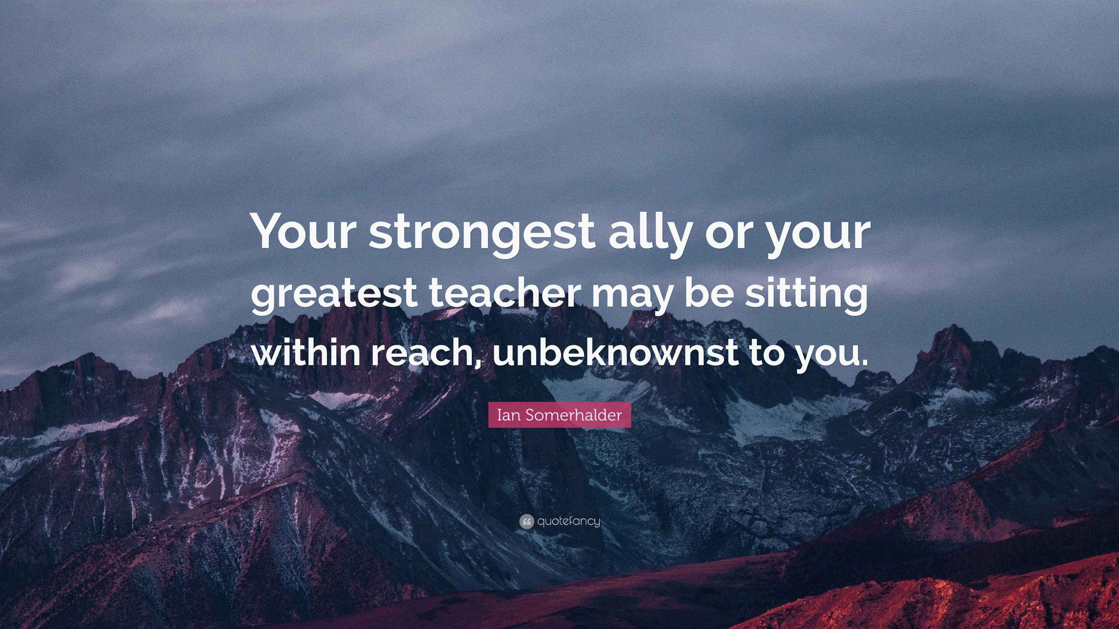 Ian Somerhalder Quote: “Your strongest ally or your greatest teacher ...